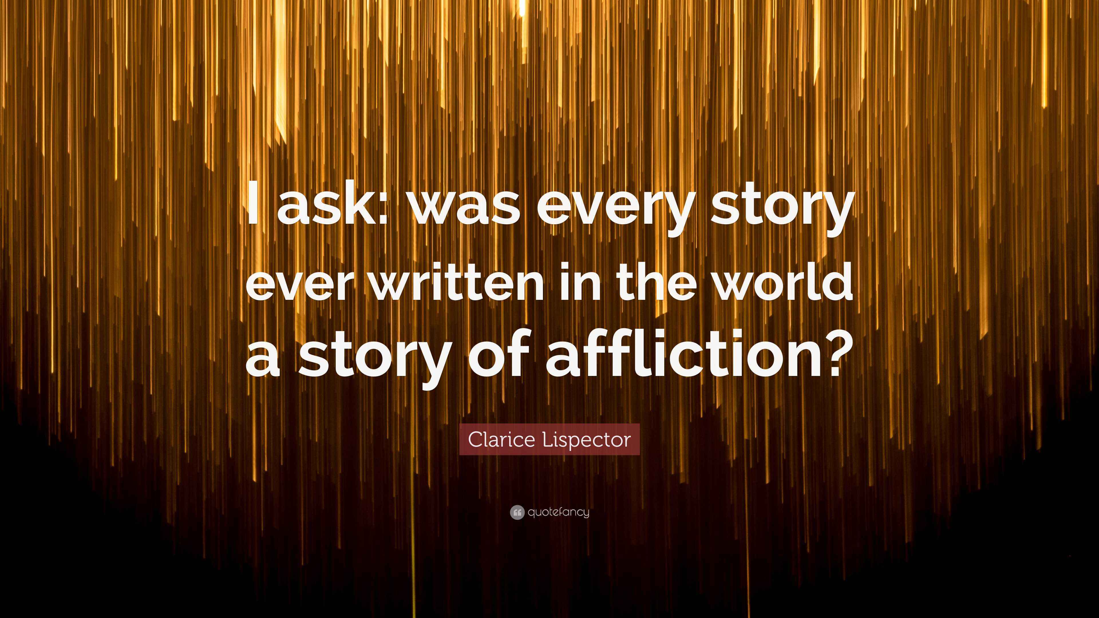 Clarice Lispector Quote: “I ask: was every story ever written in the ...