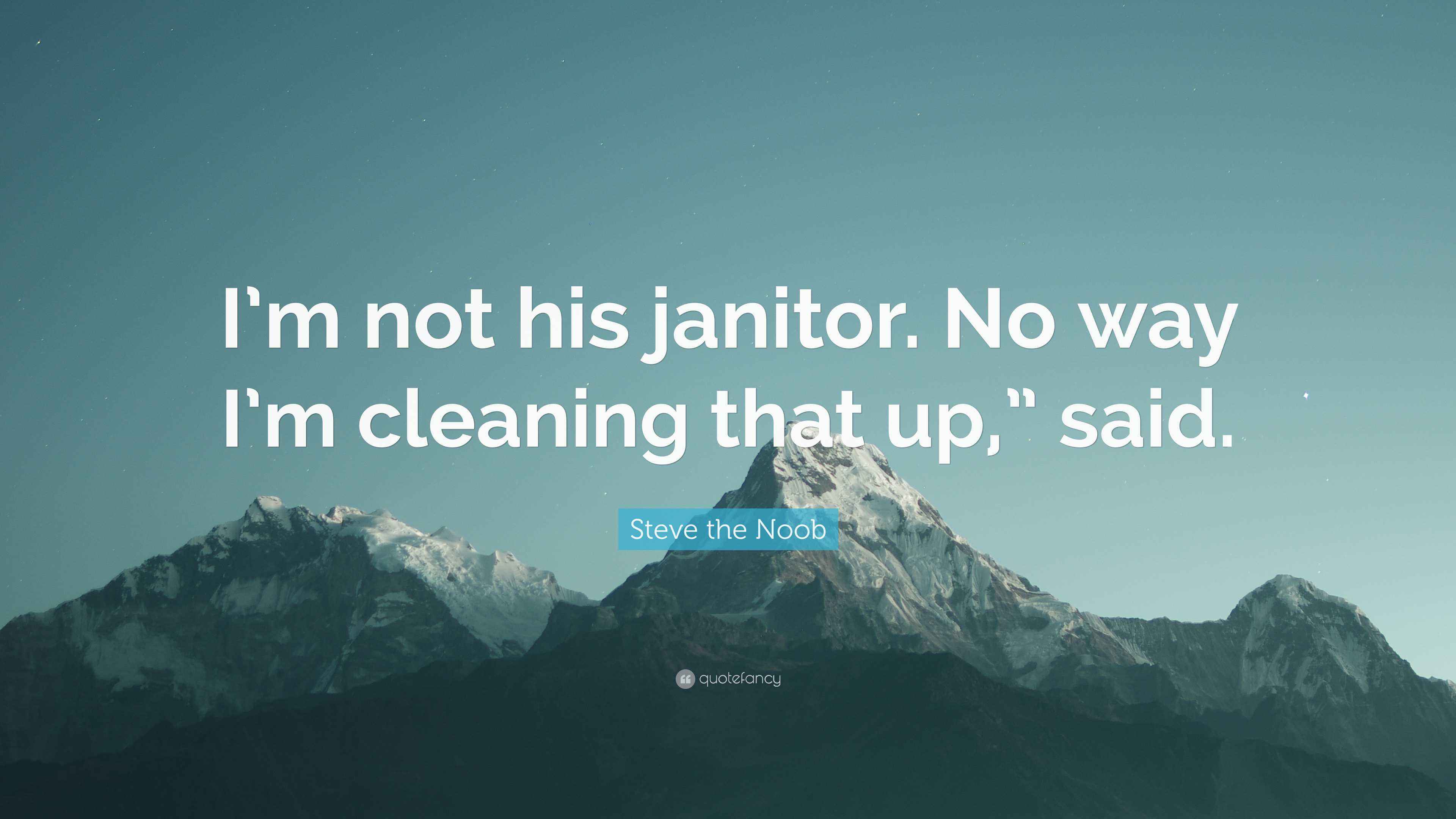 Steve the Noob Quote: “I’m not his janitor. No way I’m cleaning that up ...