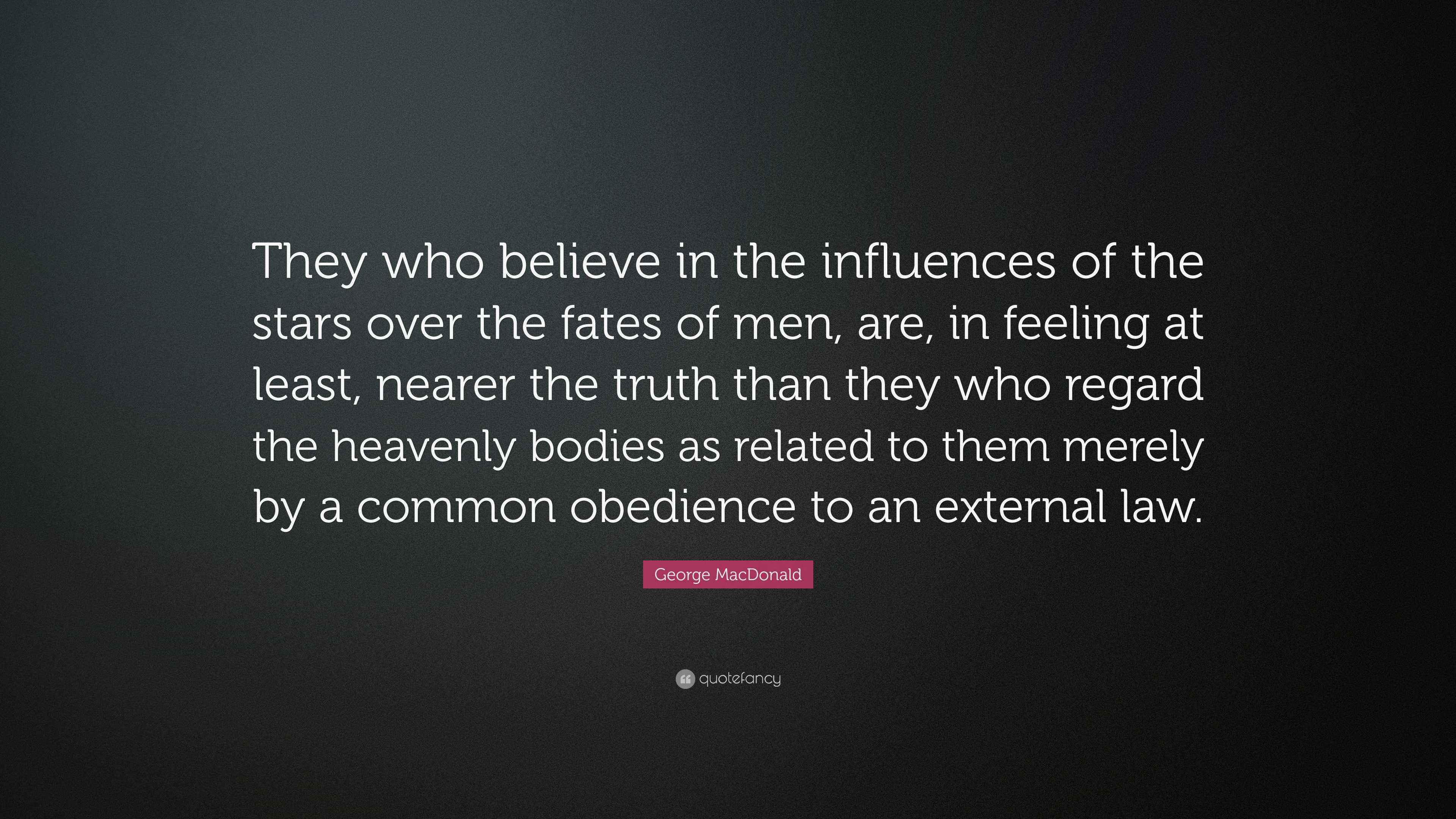 George MacDonald Quote: “They who believe in the influences of the ...