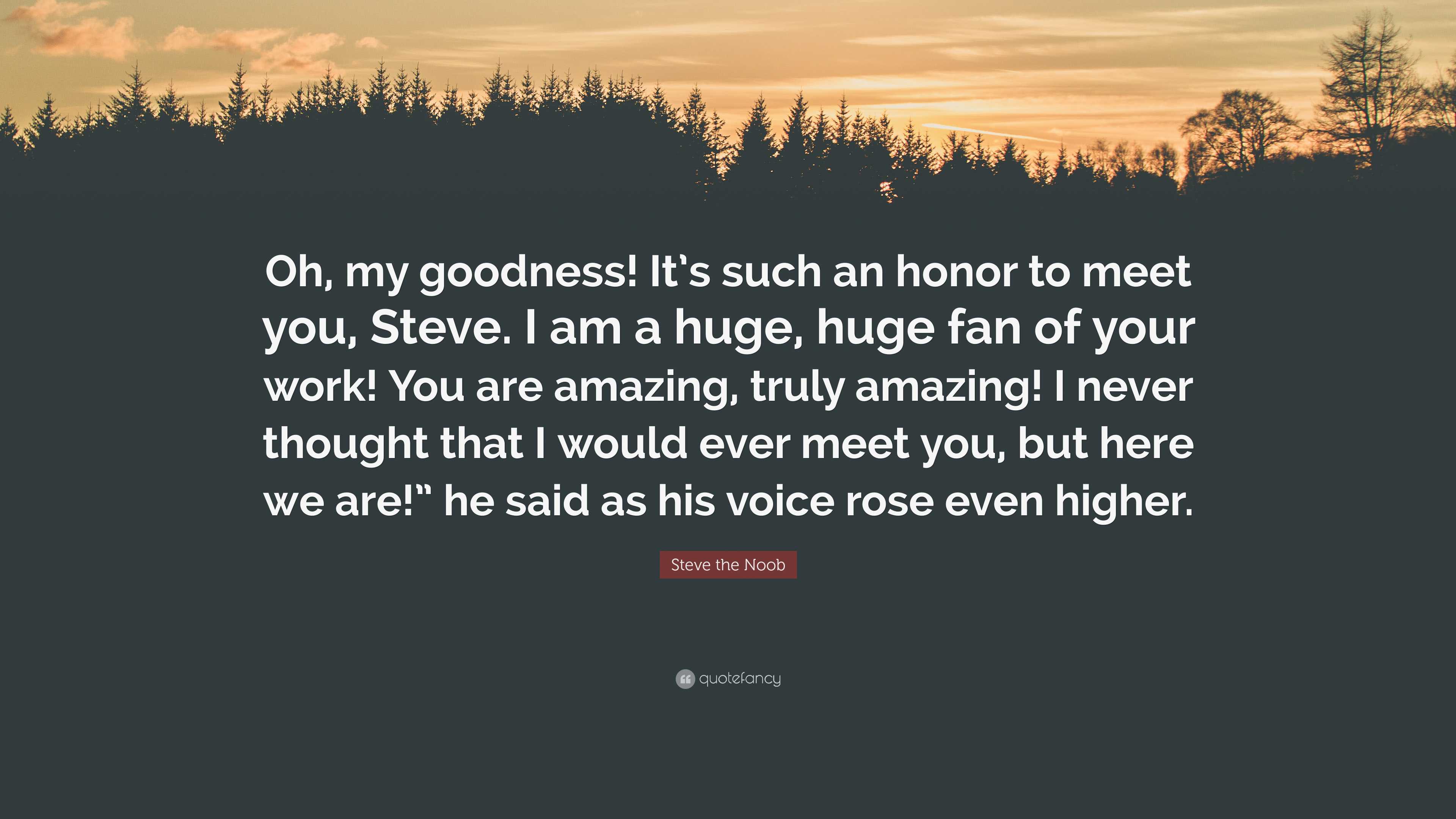 Steve the Noob Quote: “Oh, my goodness! It’s such an honor to meet you, Steve. I am a huge, huge ...