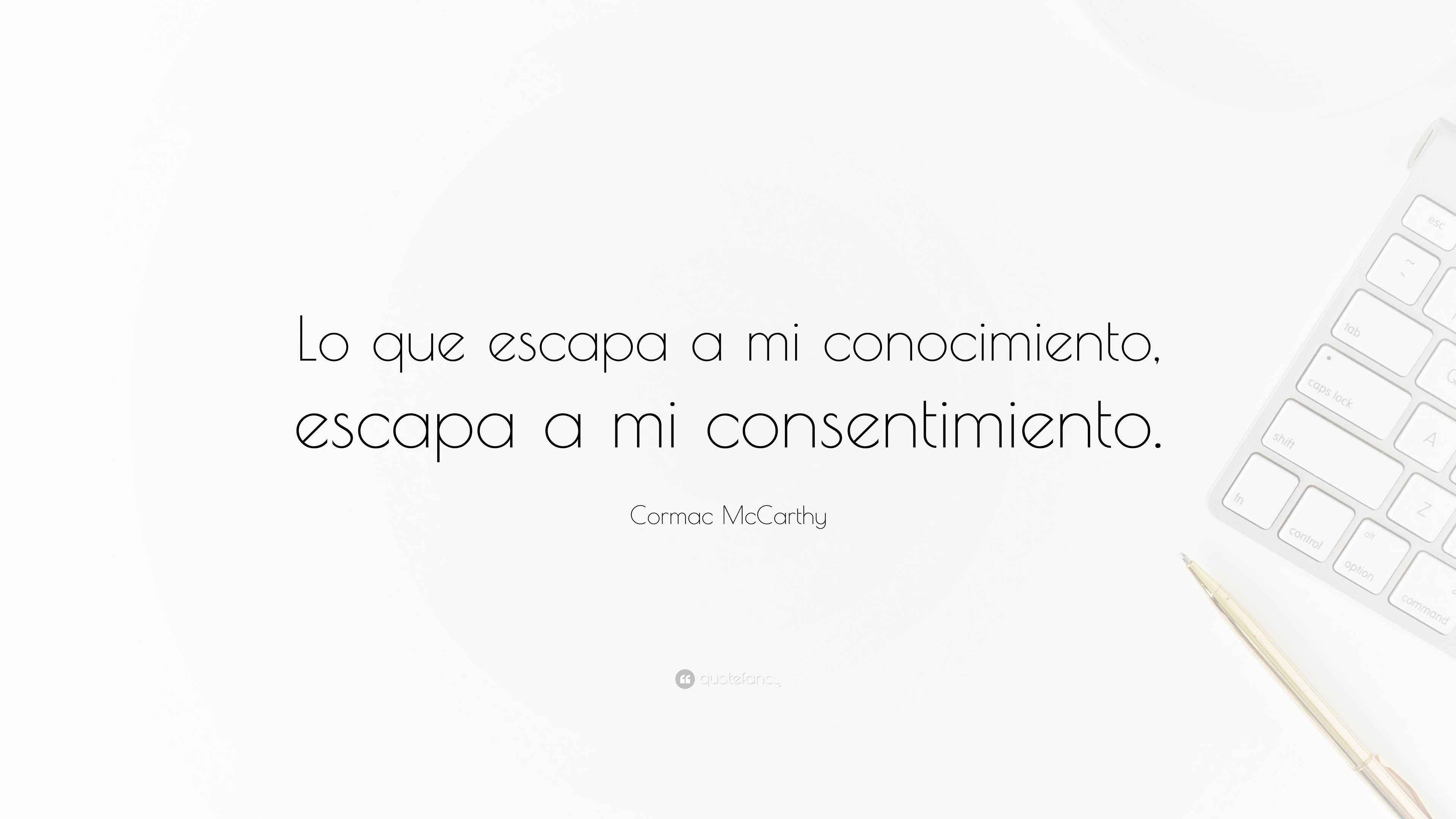 Cormac McCarthy Quote: “Lo que escapa a mi conocimiento, escapa a mi ...