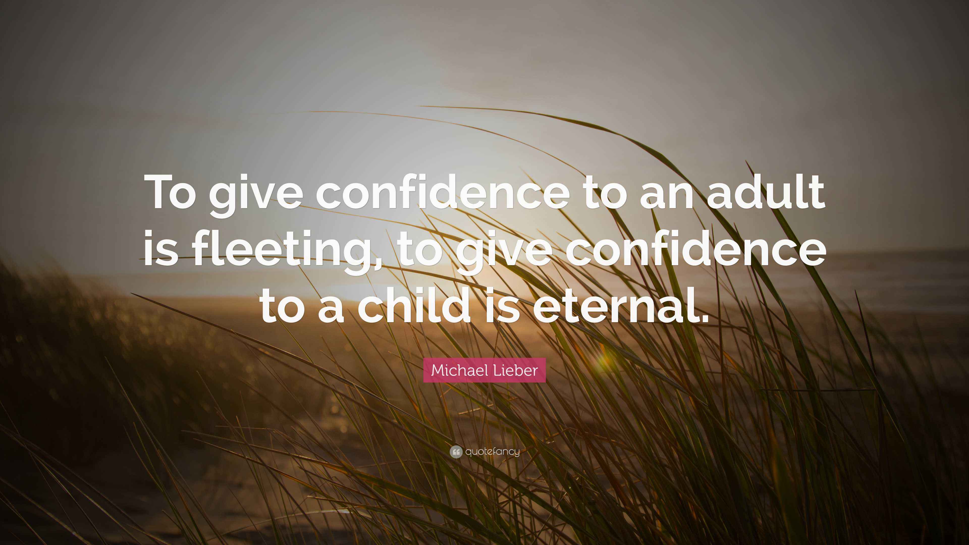 Michael Lieber Quote: “To give confidence to an adult is fleeting, to ...