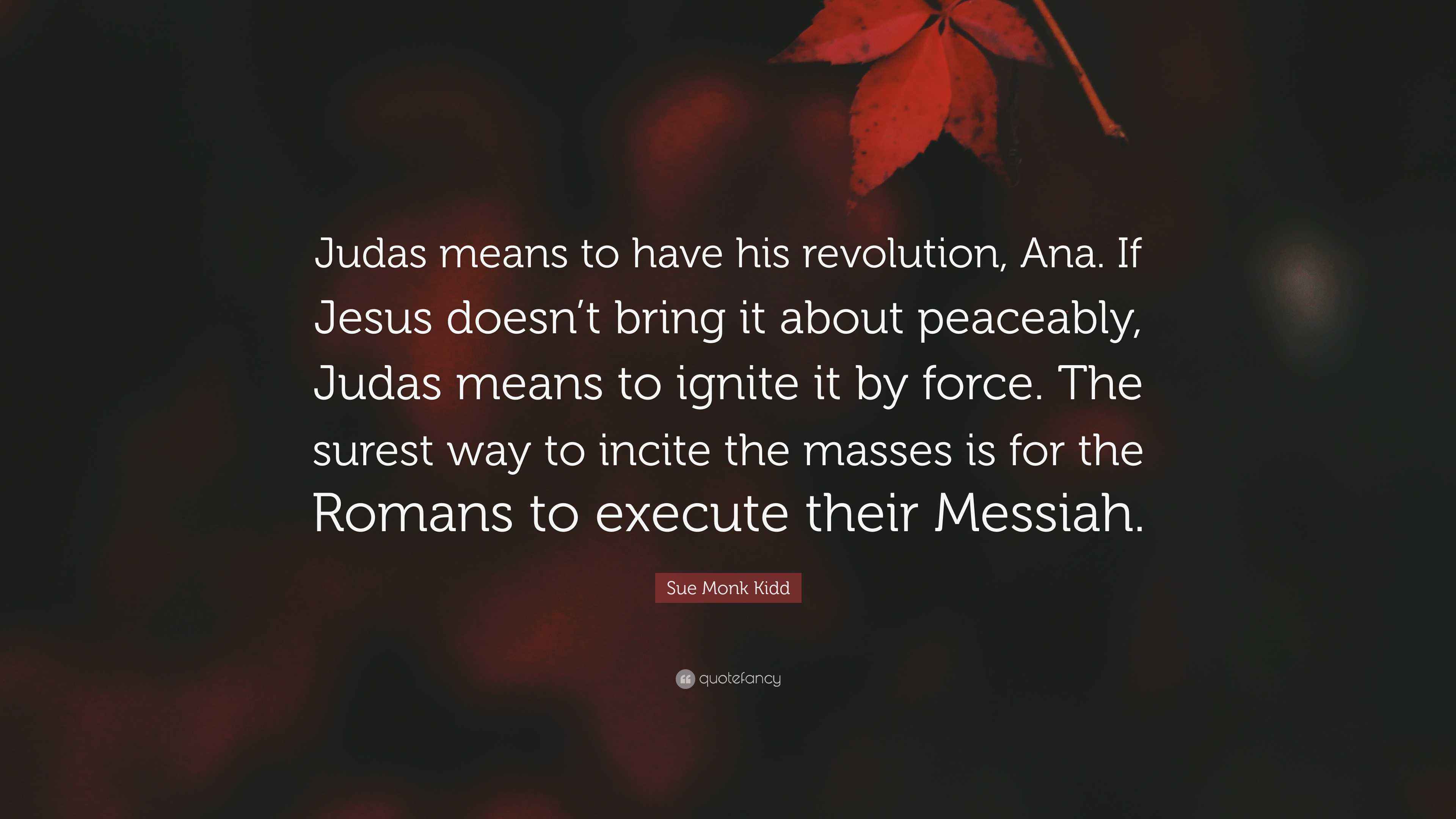 Sue Monk Kidd Quote: “Judas means to have his revolution, Ana. If Jesus ...