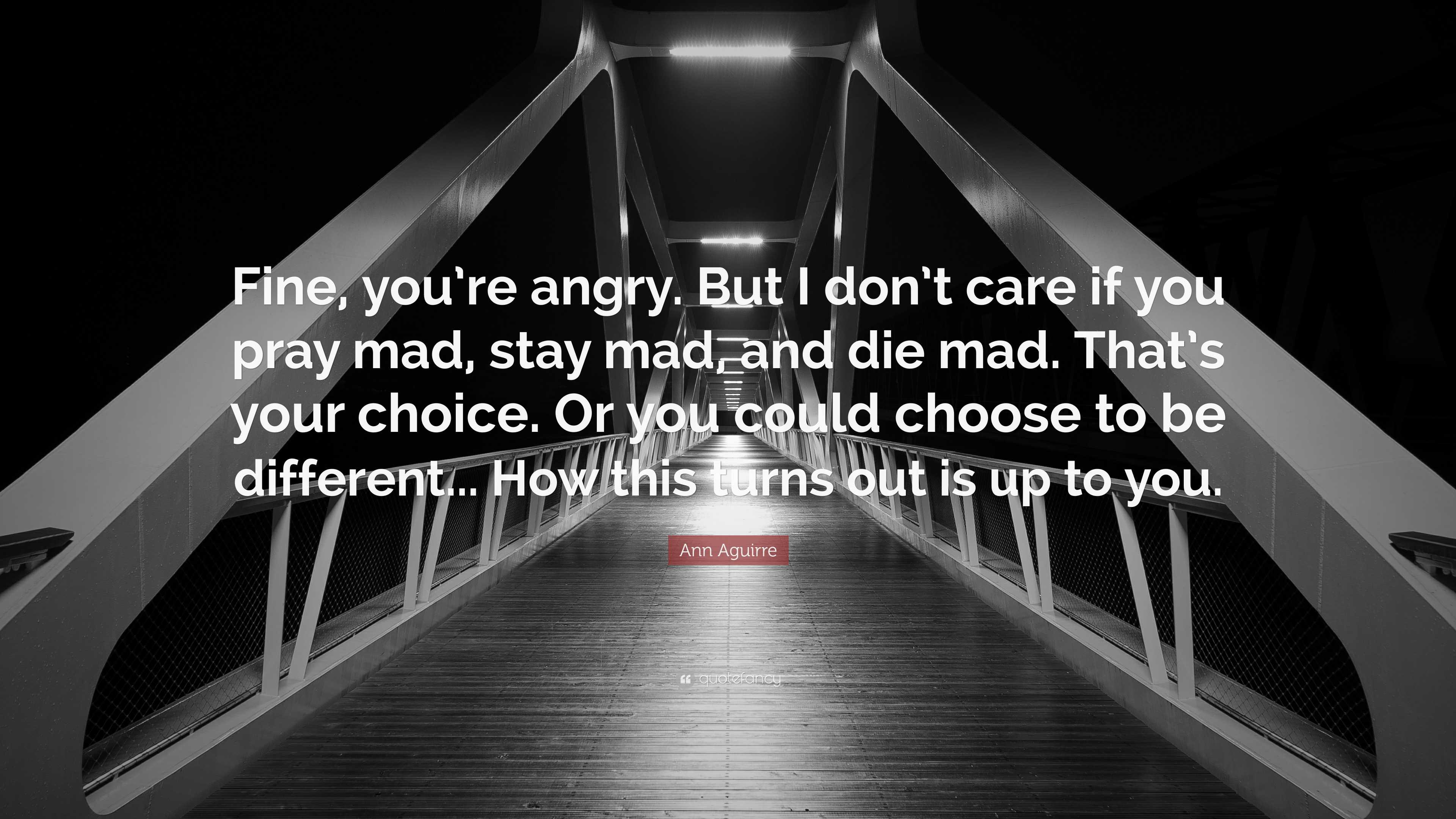 Ann Aguirre Quote: “Fine, you’re angry. But I don’t care if you pray ...