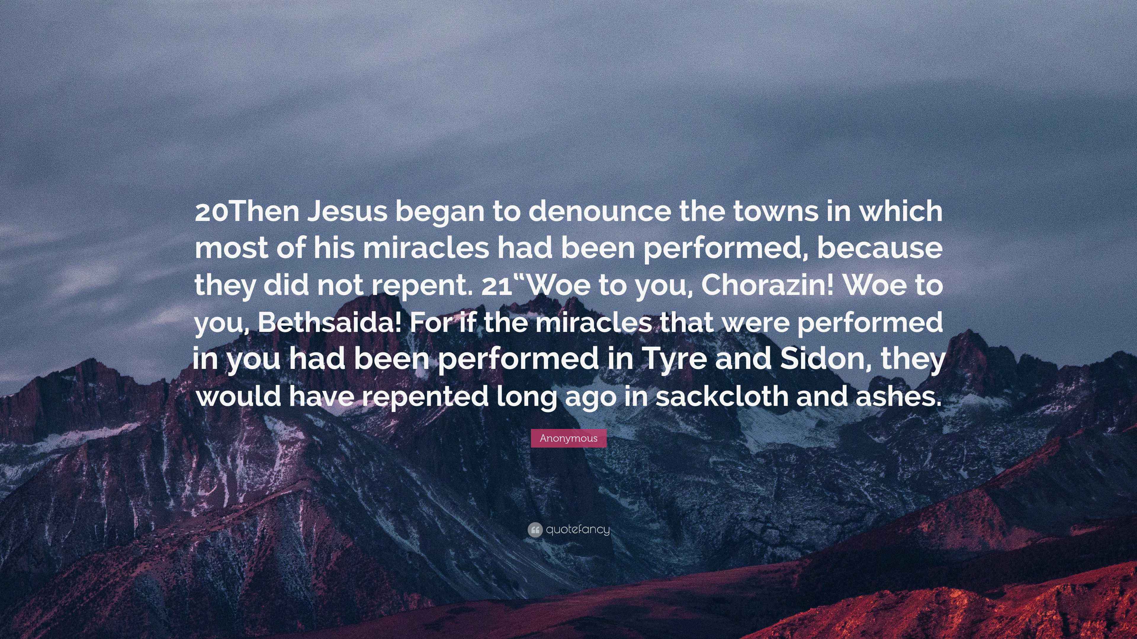 Anonymous Quote: “20Then Jesus began to denounce the towns in which ...