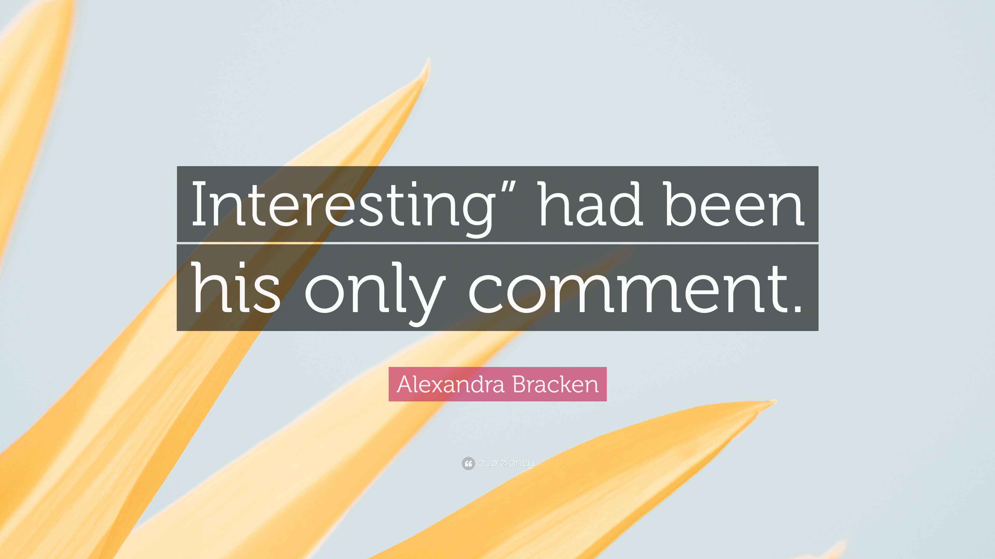Alexandra Bracken Quote: “Interesting” had been his only comment.”