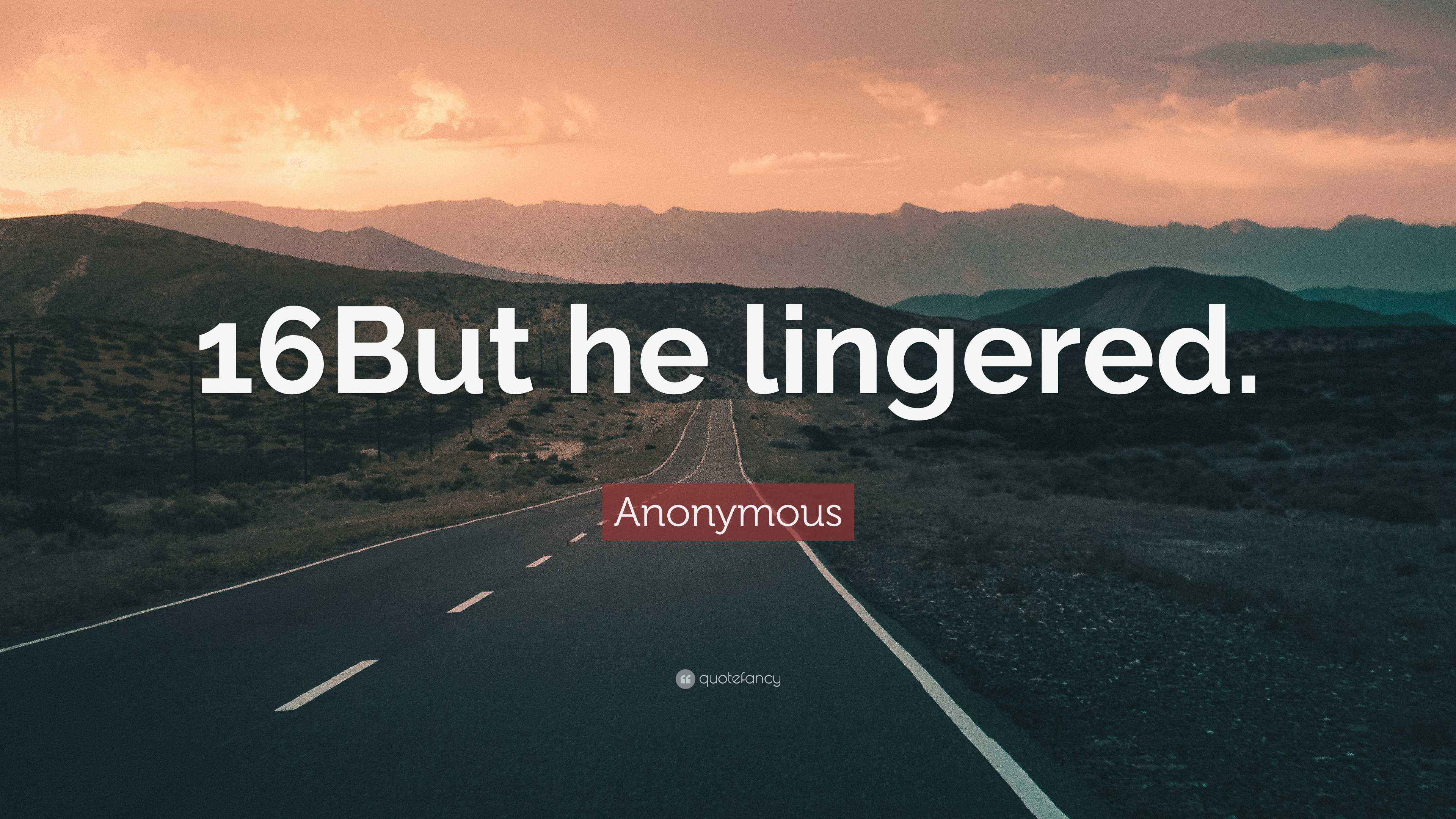 Anonymous Quote: “16But he lingered.”