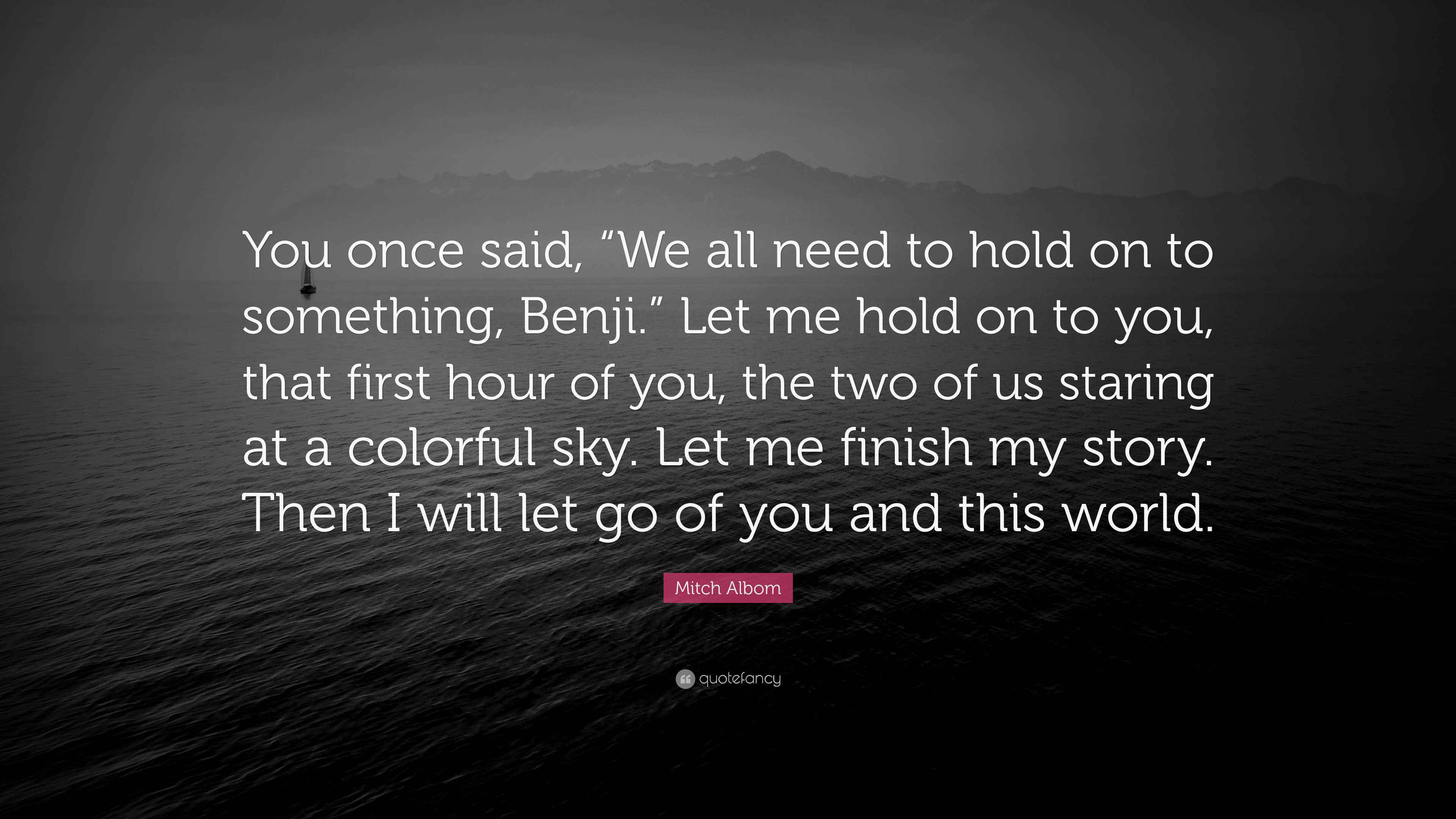 Mitch Albom Quote: “You once said, “We all need to hold on to something ...