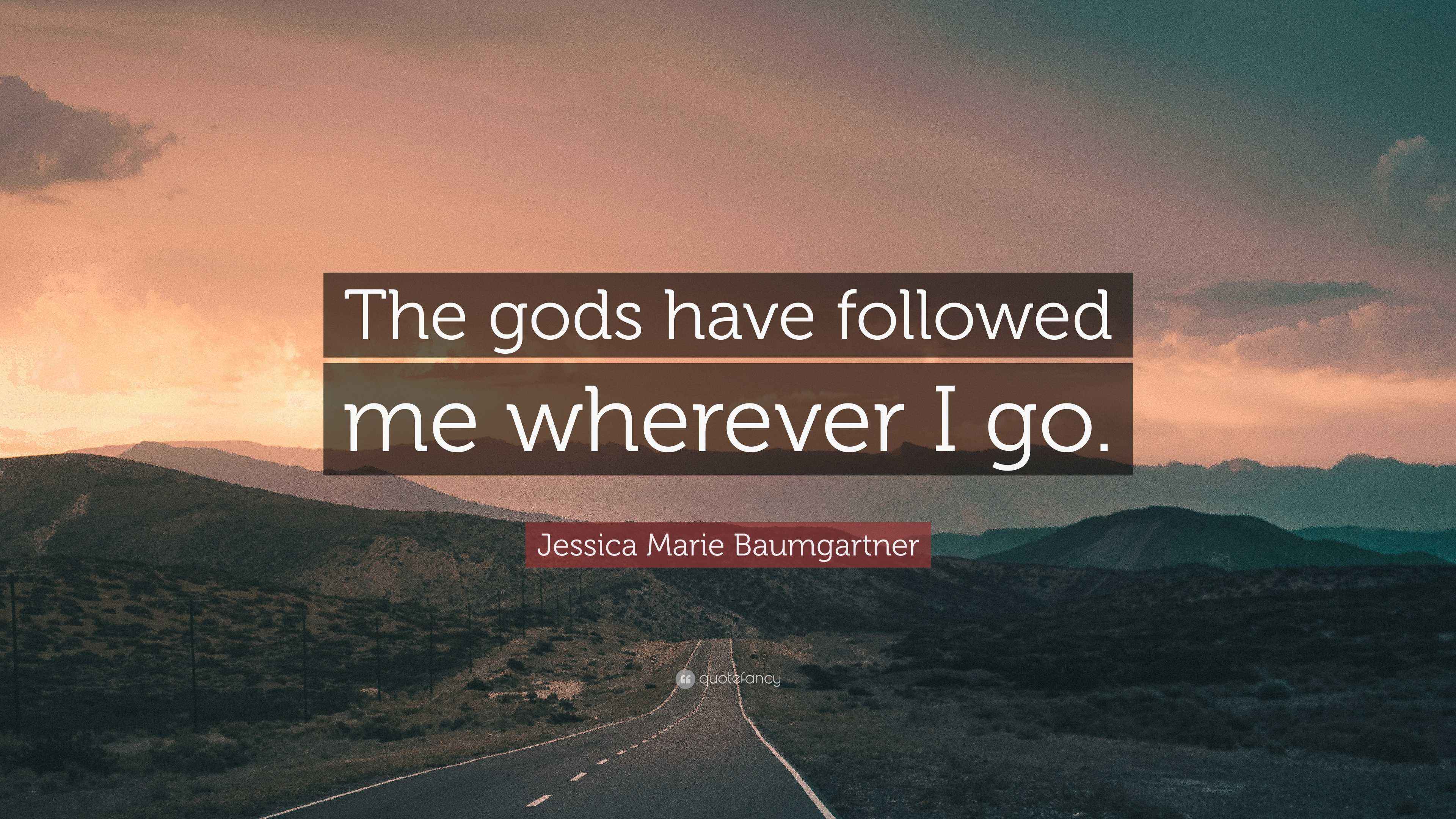 Jessica Marie Baumgartner Quote: “The gods have followed me wherever I go.”