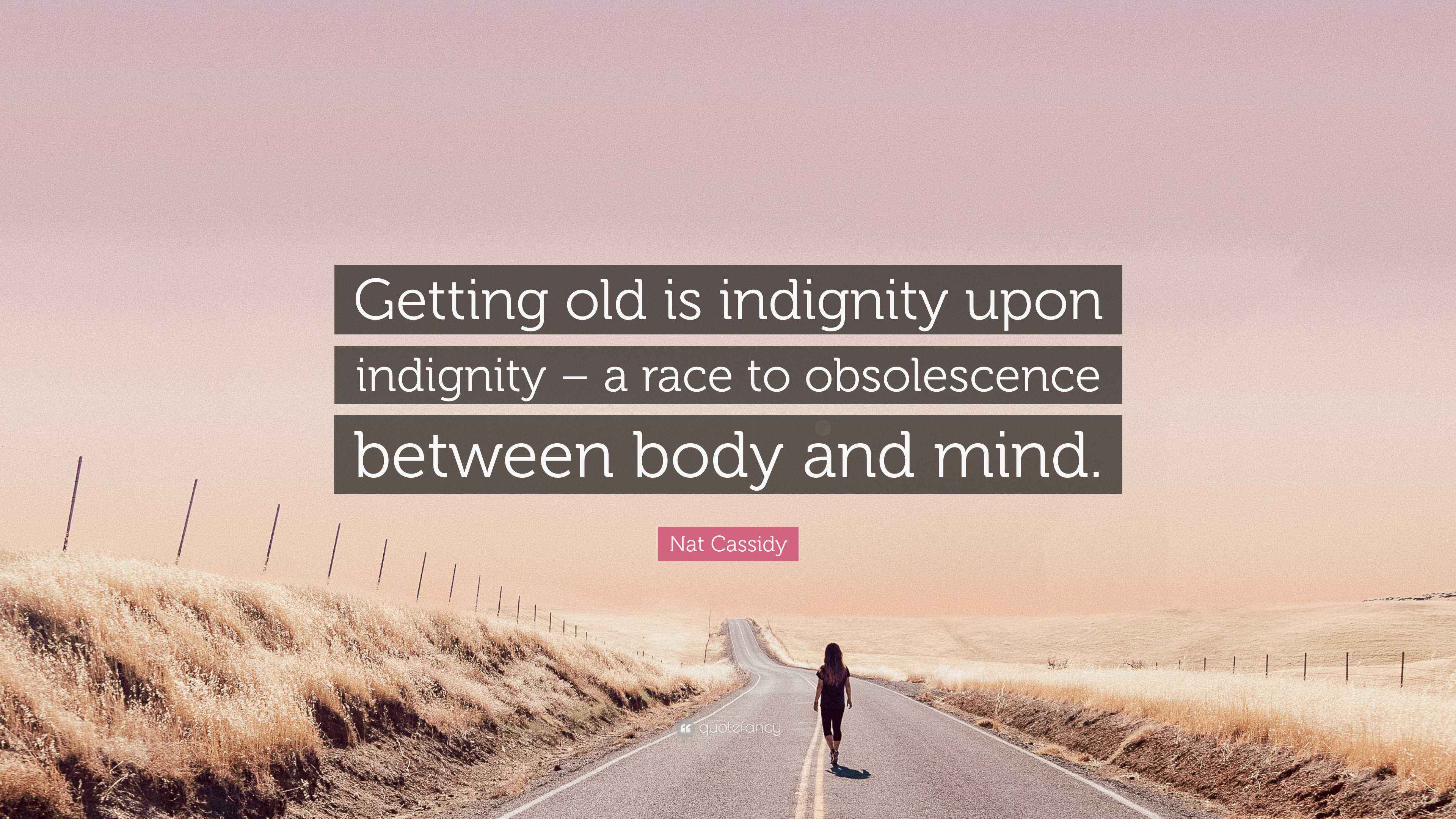 Nat Cassidy Quote: “Getting old is indignity upon indignity – a race to ...