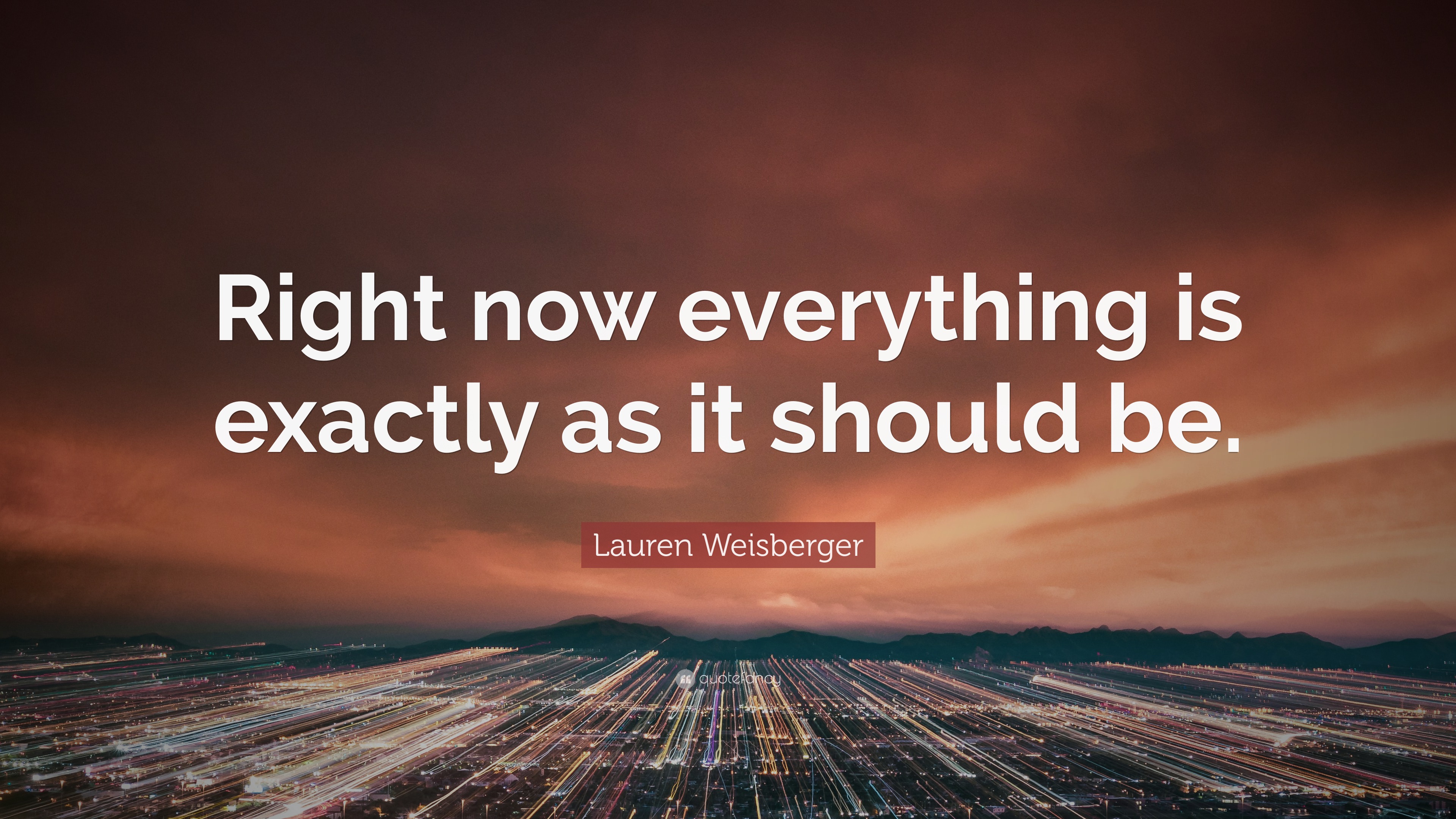Lauren Weisberger Quote: “Right now everything is exactly as it should be.”