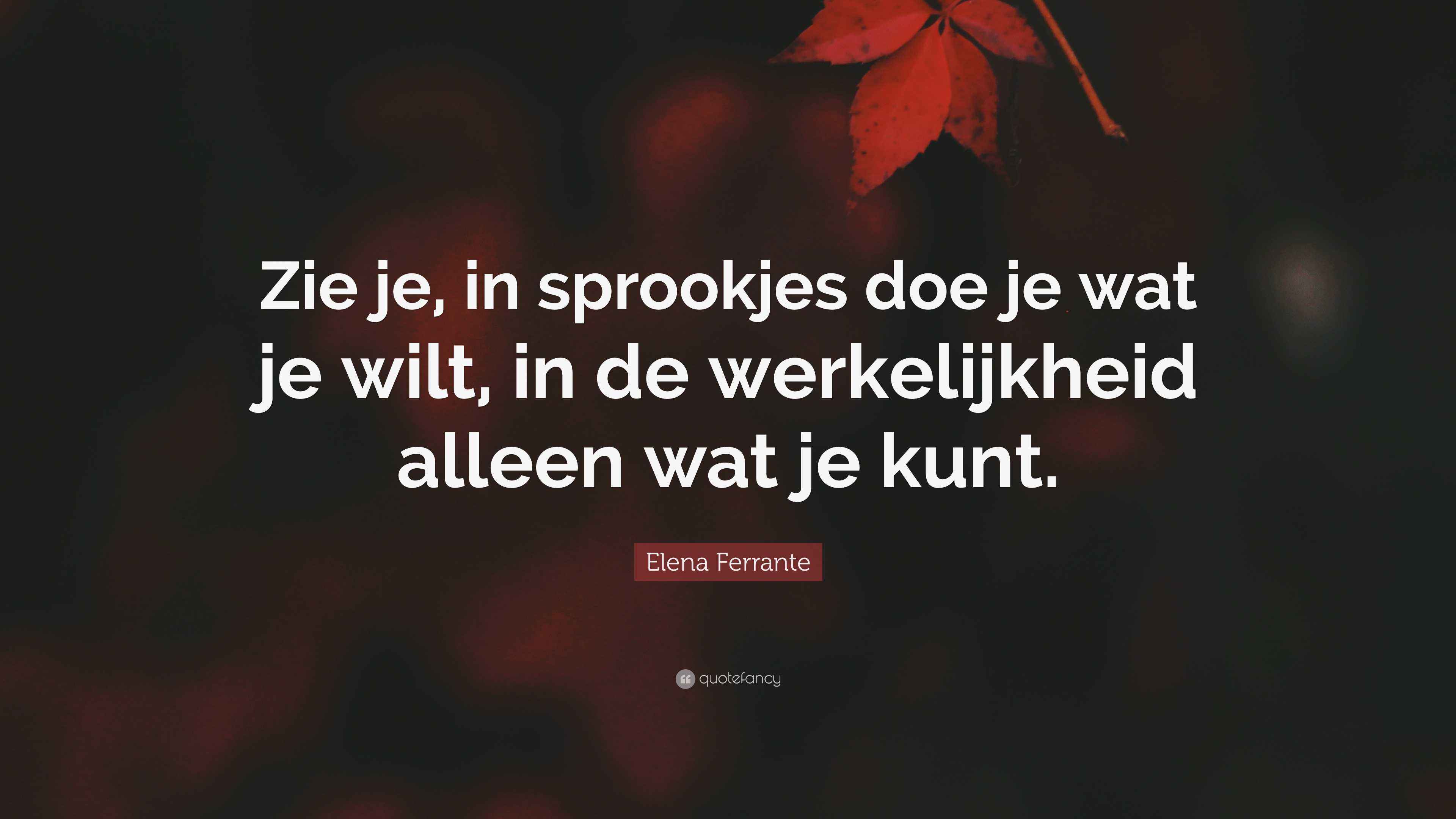 Elena Ferrante Quote: “Zie je, in sprookjes doe je wat je wilt, in de ...