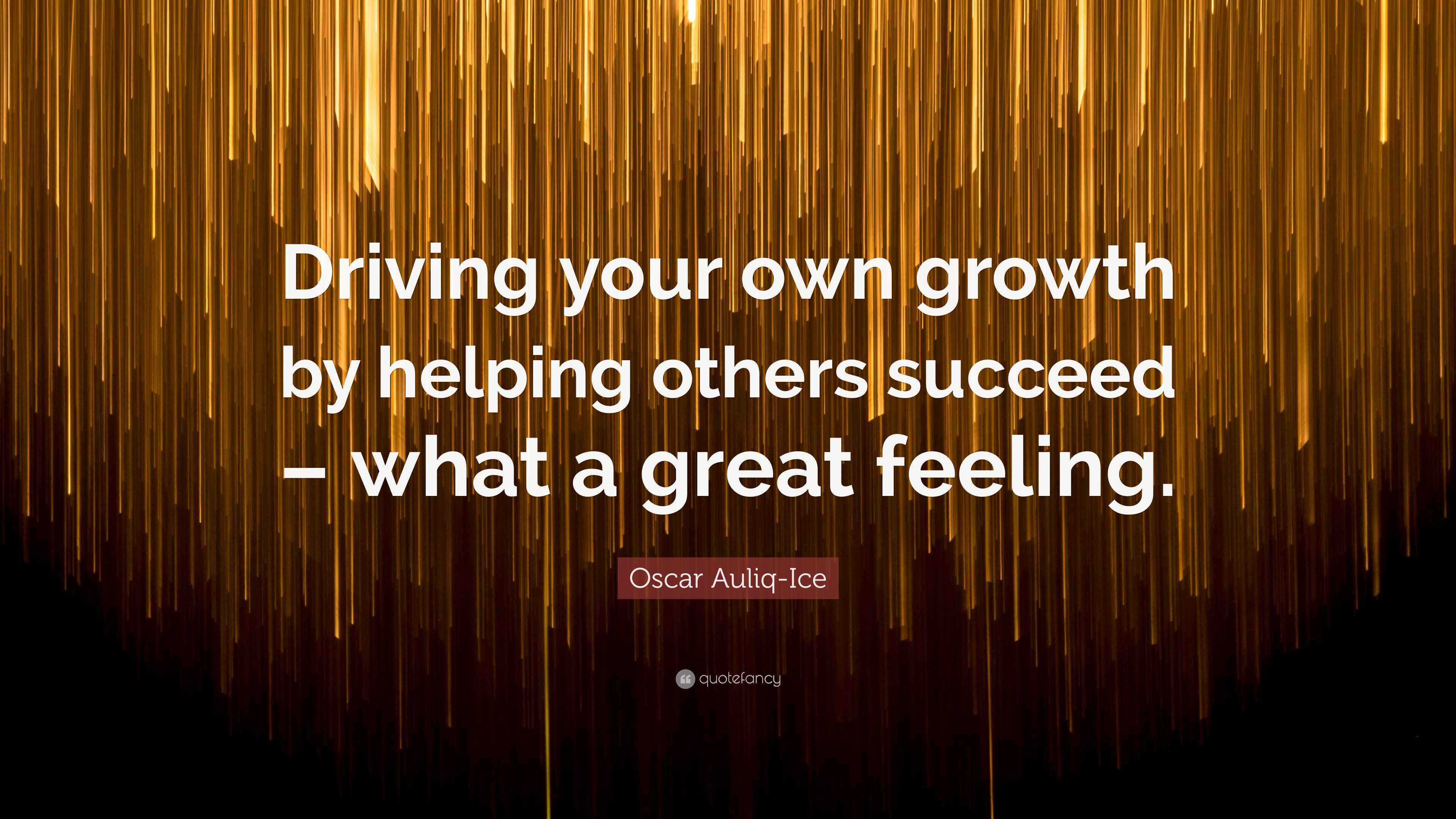 Oscar Auliq-Ice Quote: “Driving your own growth by helping others ...