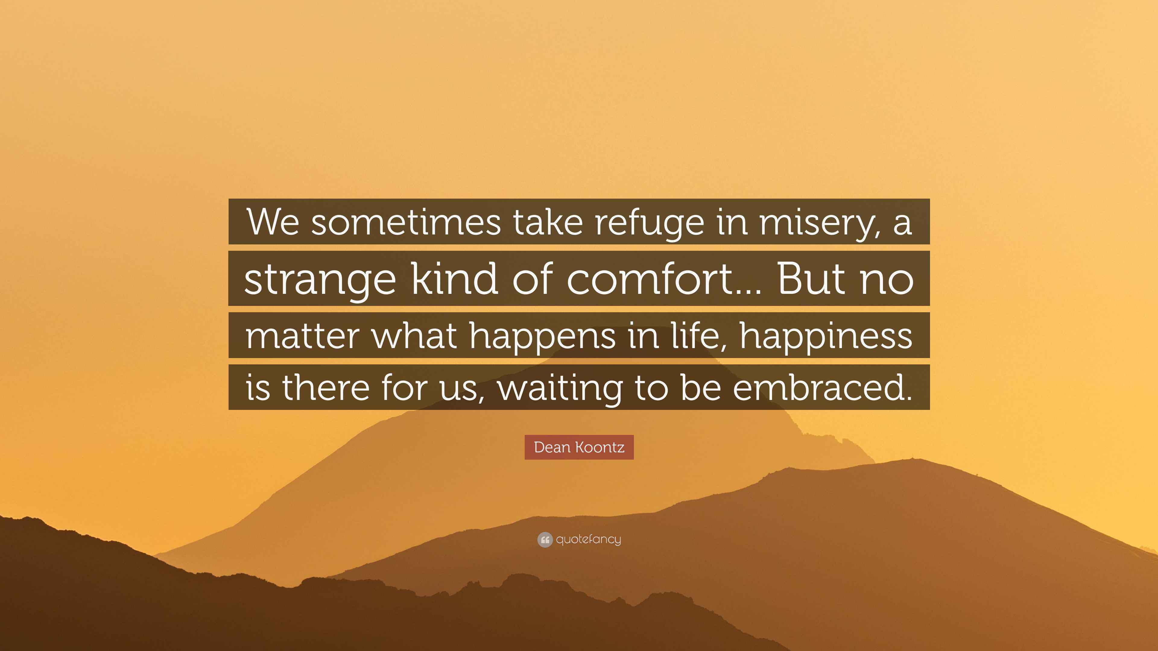 Dean Koontz Quote: “We sometimes take refuge in misery, a strange kind ...
