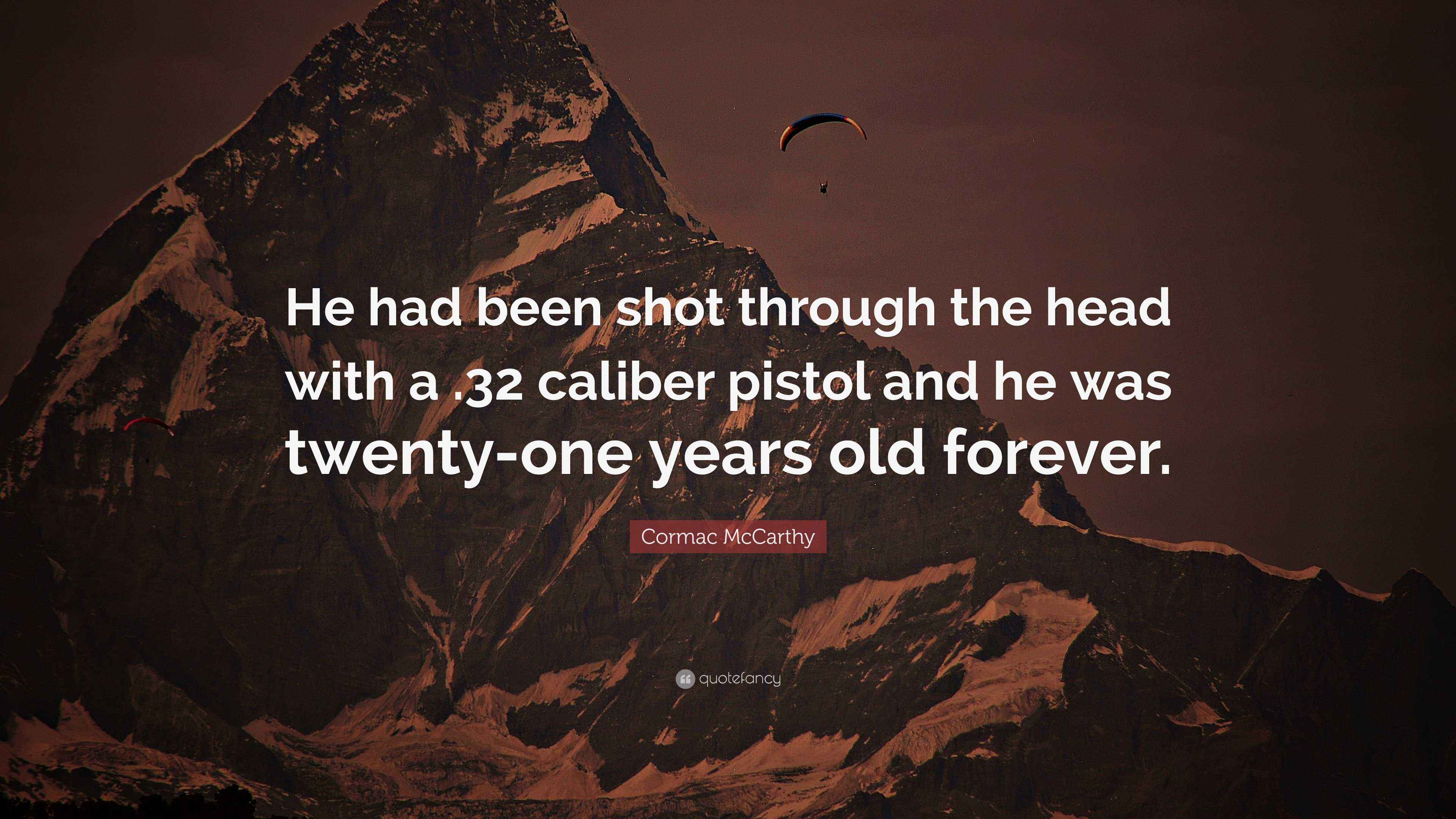 Cormac McCarthy Quote: “He had been shot through the head with a .32 ...