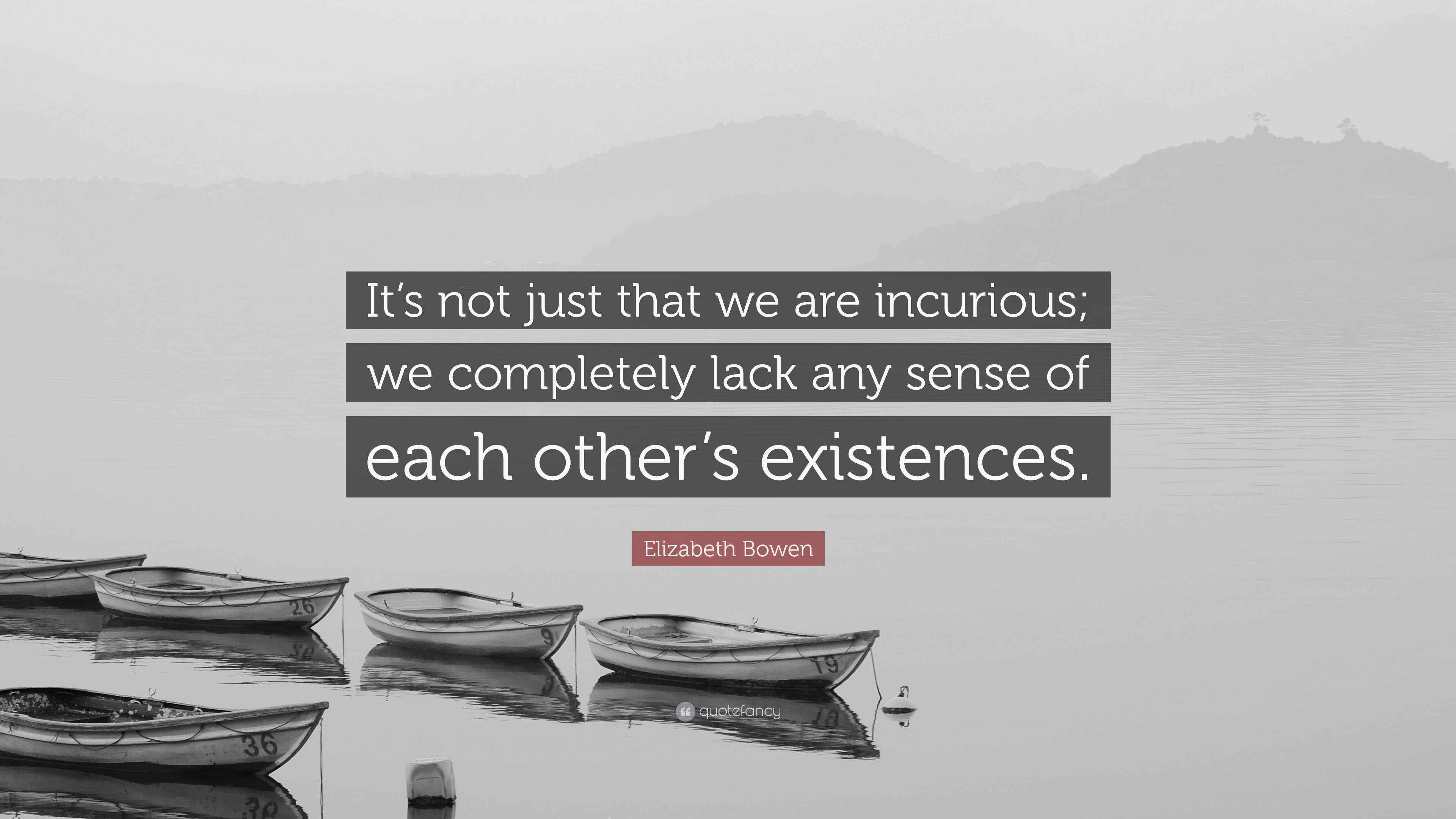 Elizabeth Bowen Quote: “It’s not just that we are incurious; we ...