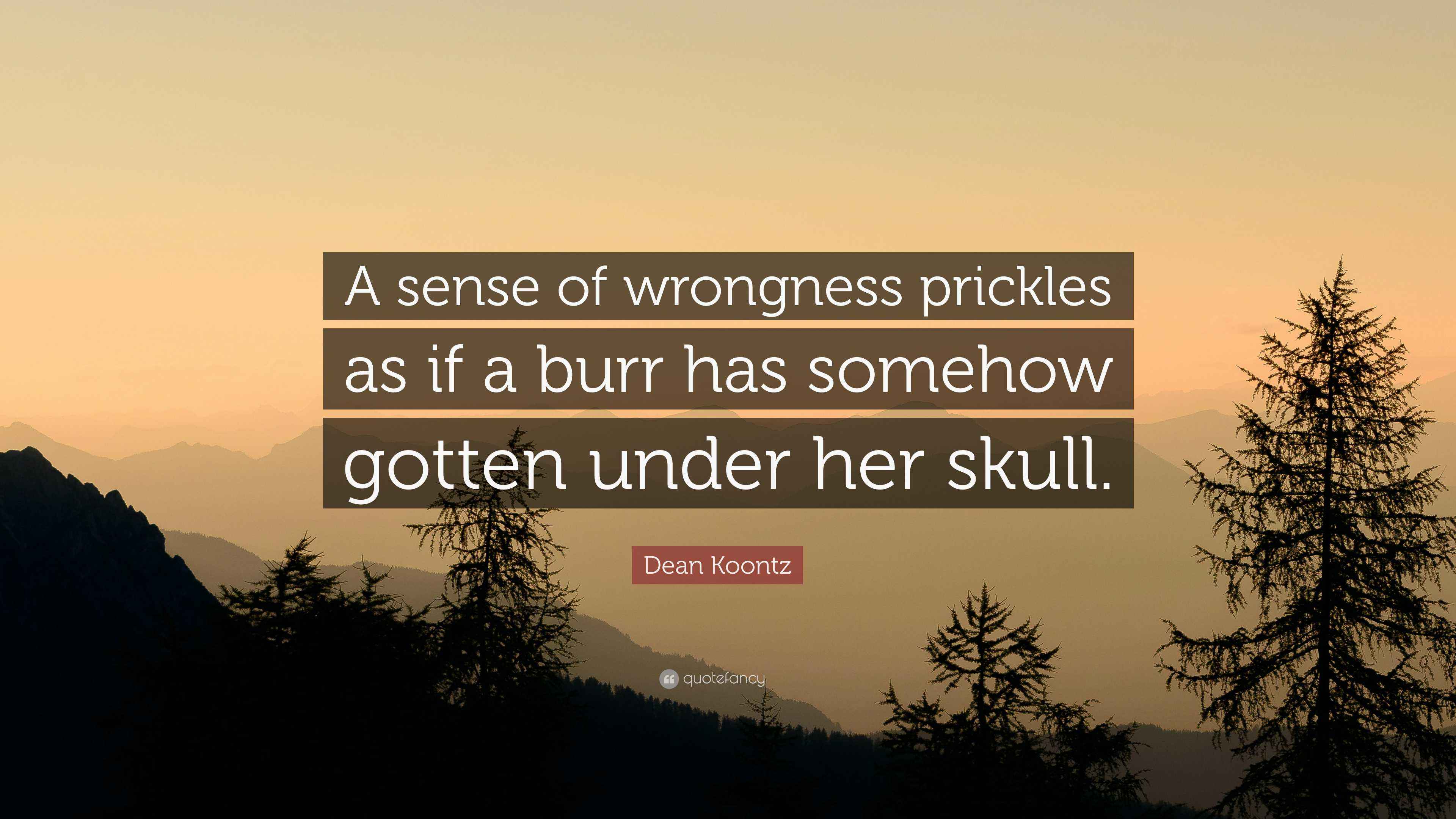 Dean Koontz Quote: “A sense of wrongness prickles as if a burr has ...