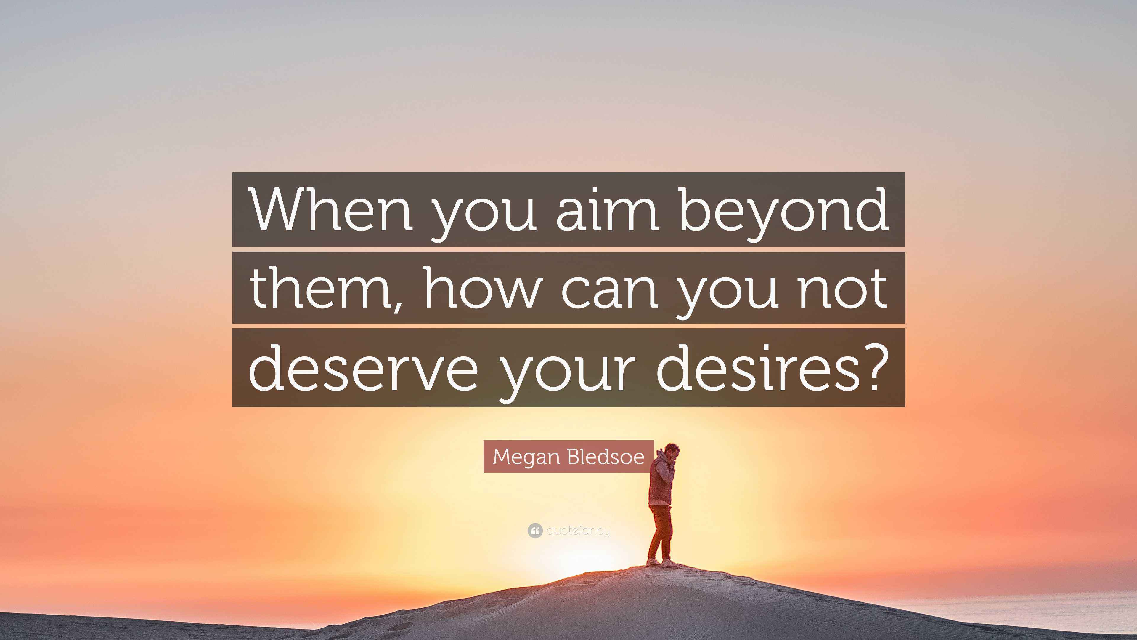 Megan Bledsoe Quote: “When you aim beyond them, how can you not deserve your desires?”
