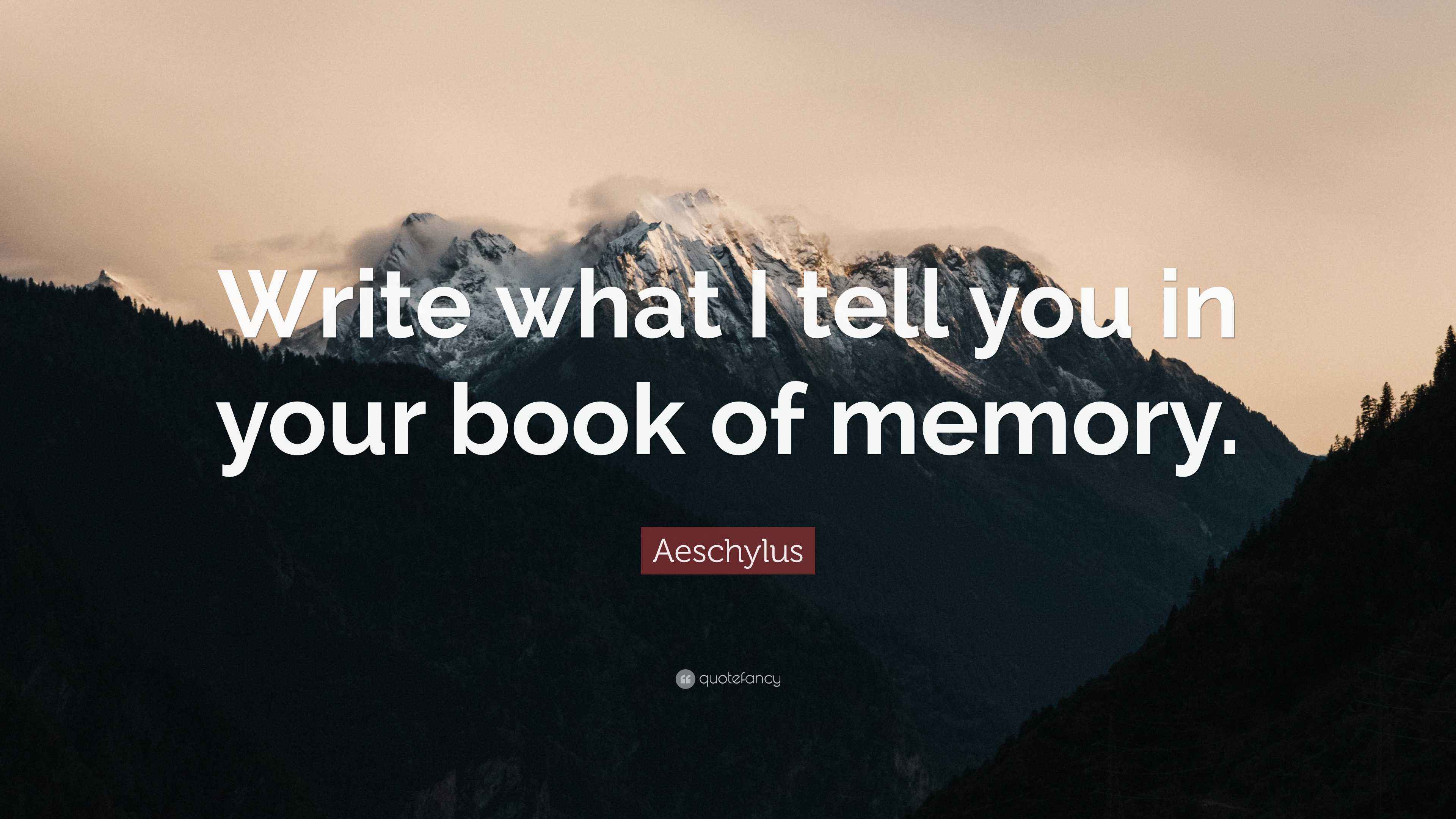 Aeschylus Quote: “Write what I tell you in your book of memory.”