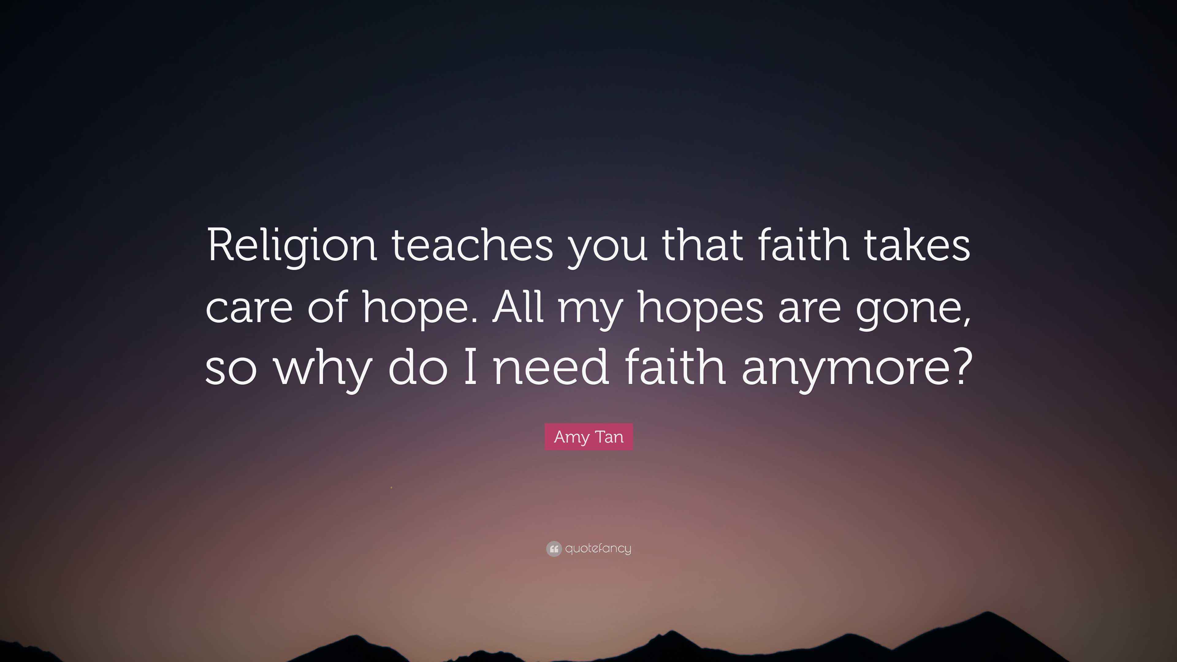 Amy Tan Quote: “Religion teaches you that faith takes care of hope. All ...