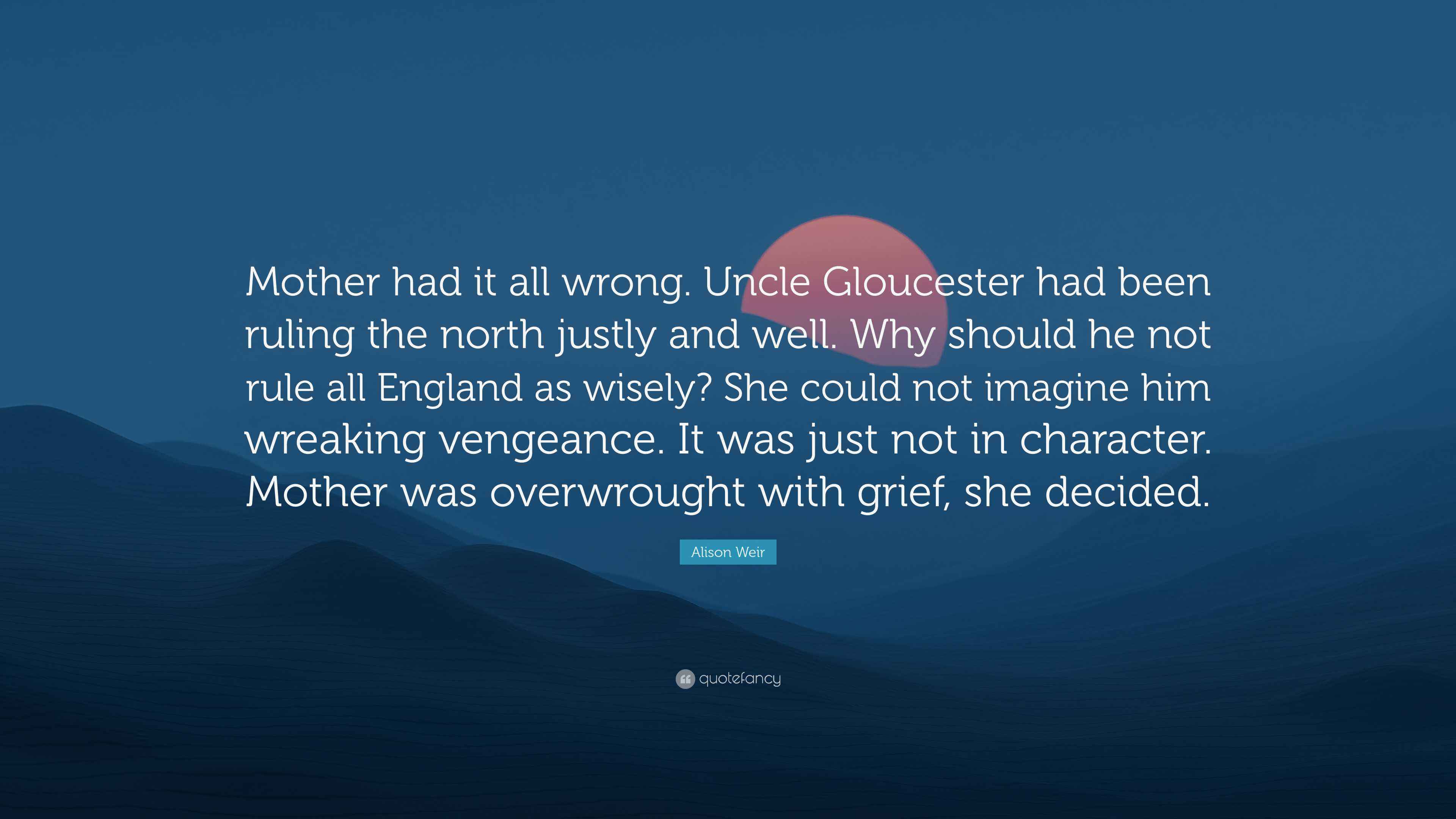 Alison Weir Quote: “Mother had it all wrong. Uncle Gloucester had been ...