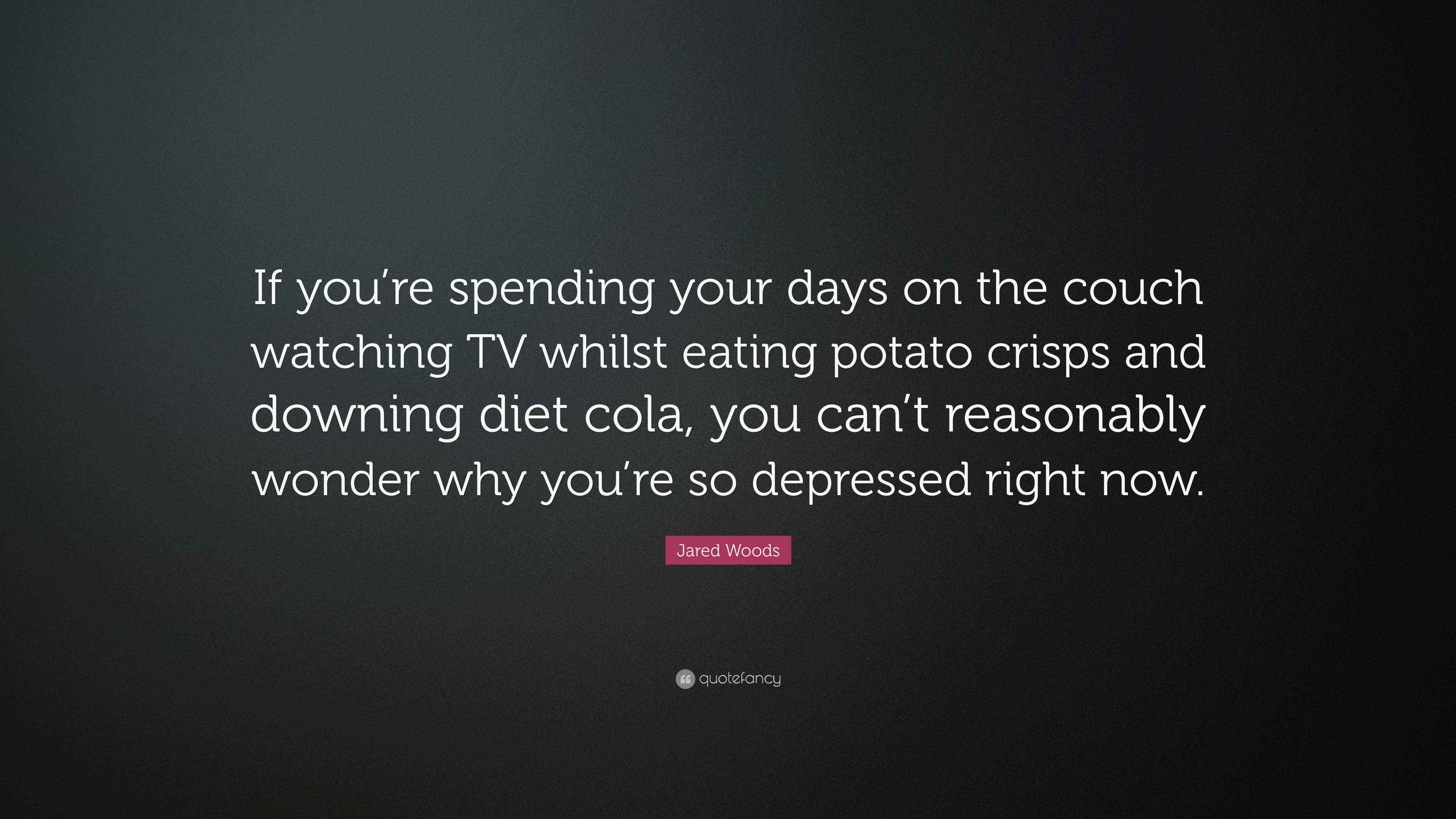 Jared Woods Quote: “If you’re spending your days on the couch watching ...