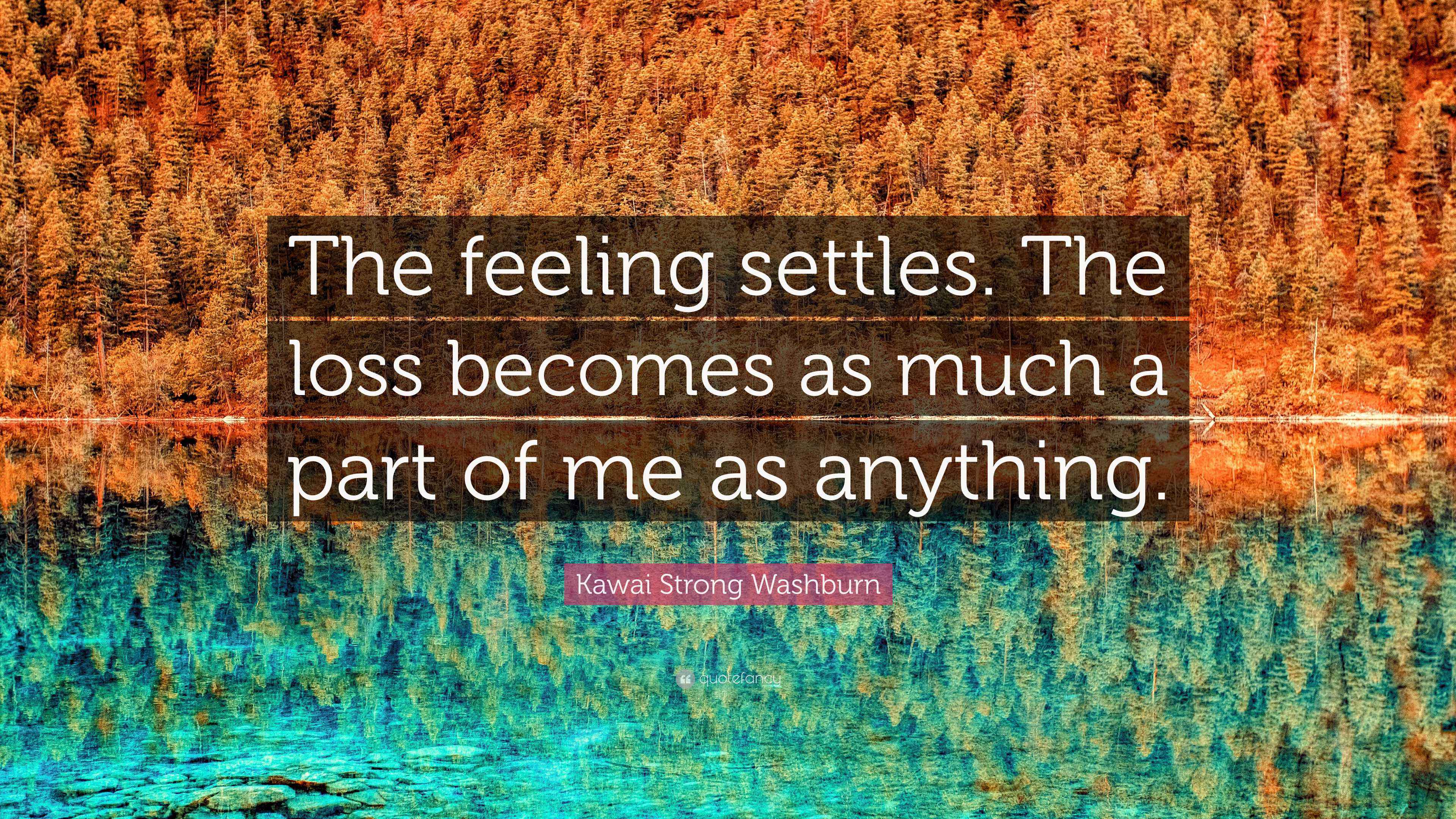 Kawai Strong Washburn Quote: “The feeling settles. The loss becomes as ...