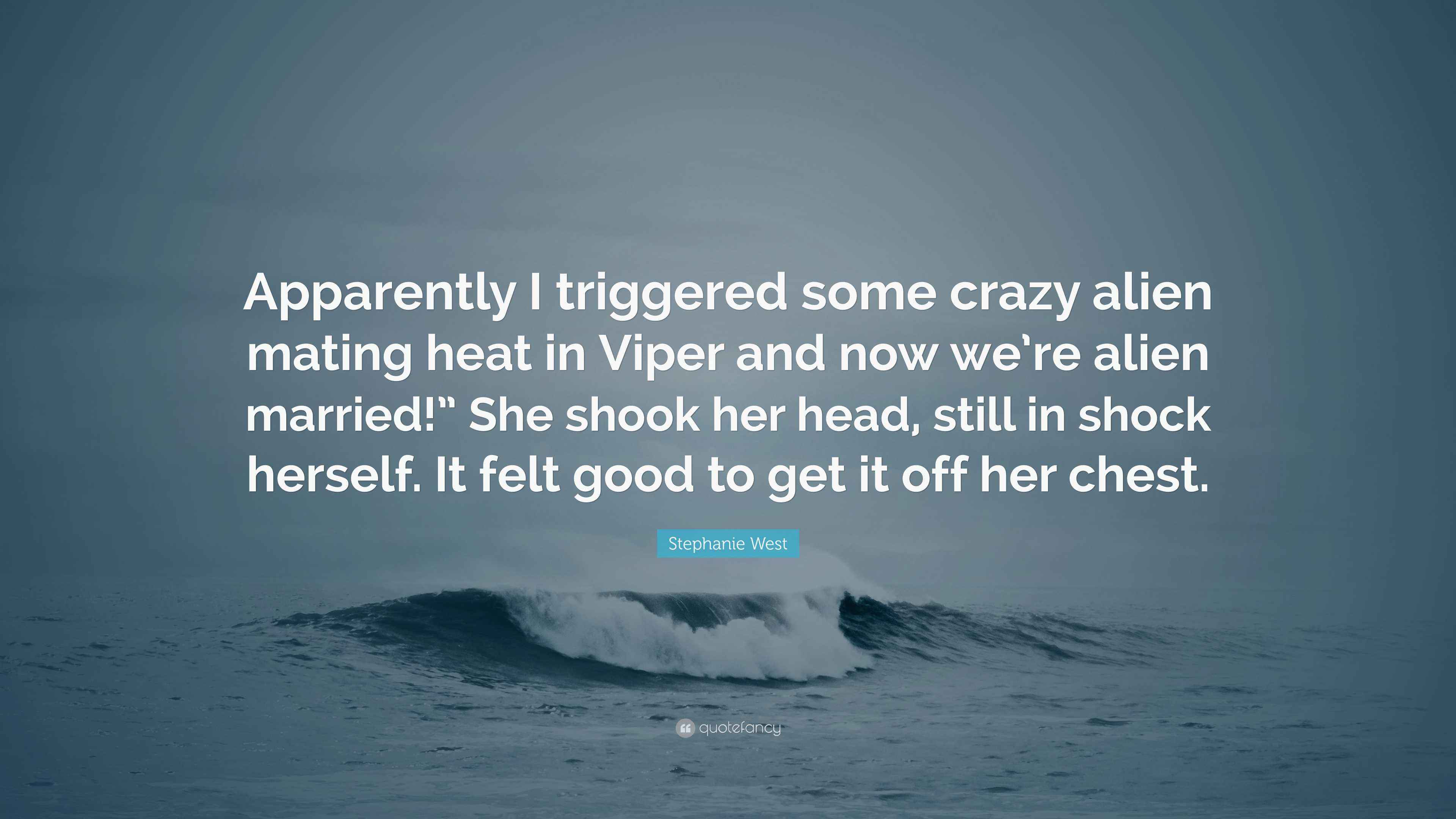 Stephanie West Quote: “Apparently I triggered some crazy alien mating ...