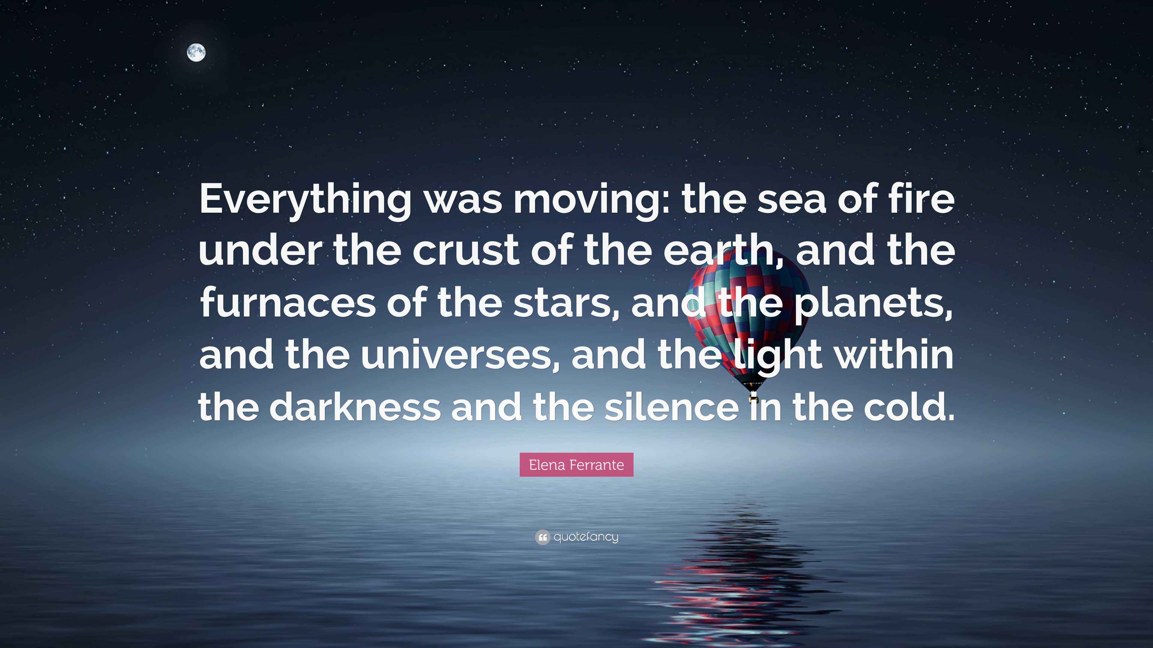 Elena Ferrante Quote: “Everything was moving: the sea of fire under the ...