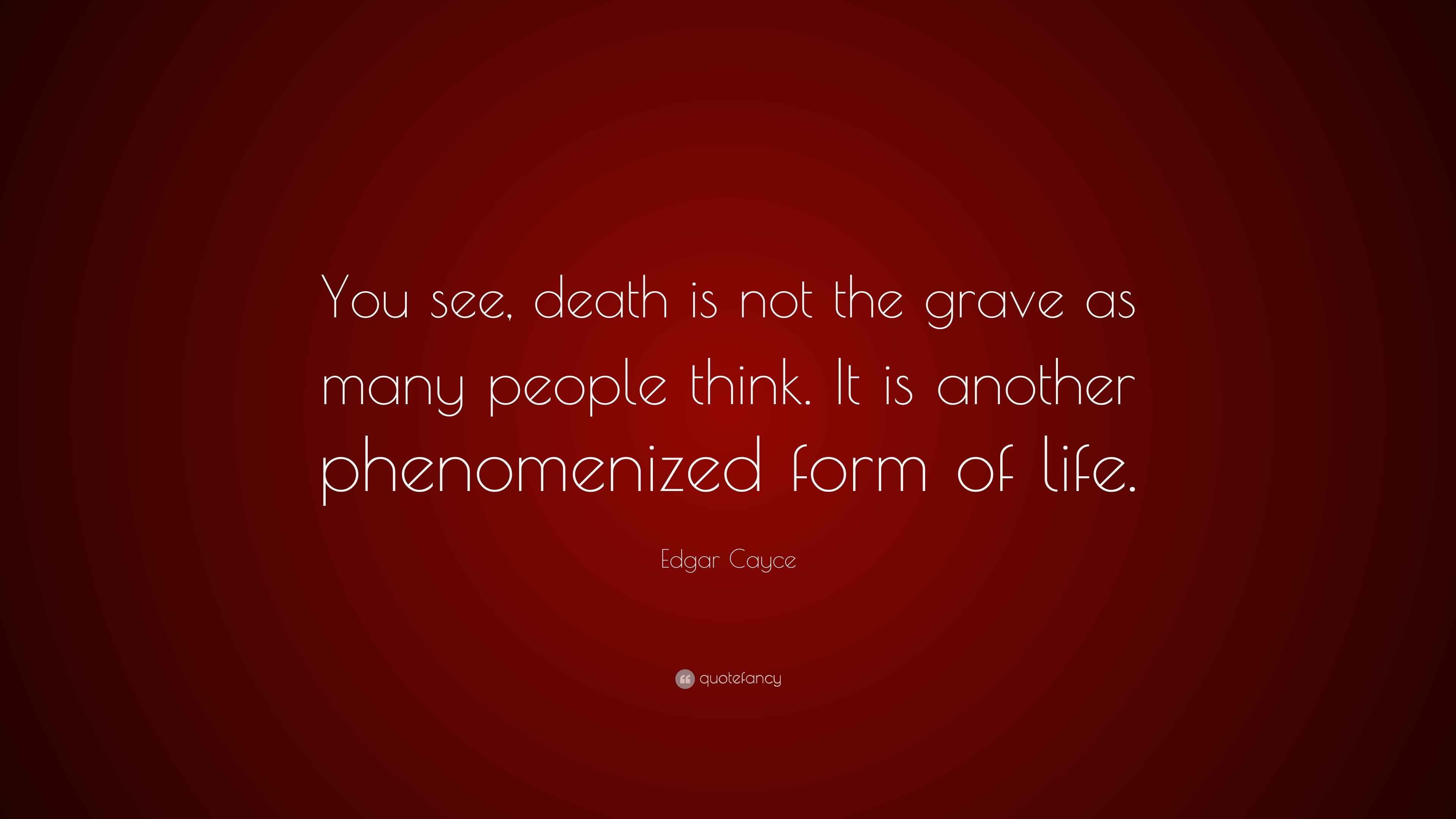Edgar Cayce Quote: “You see, death is not the grave as many people ...