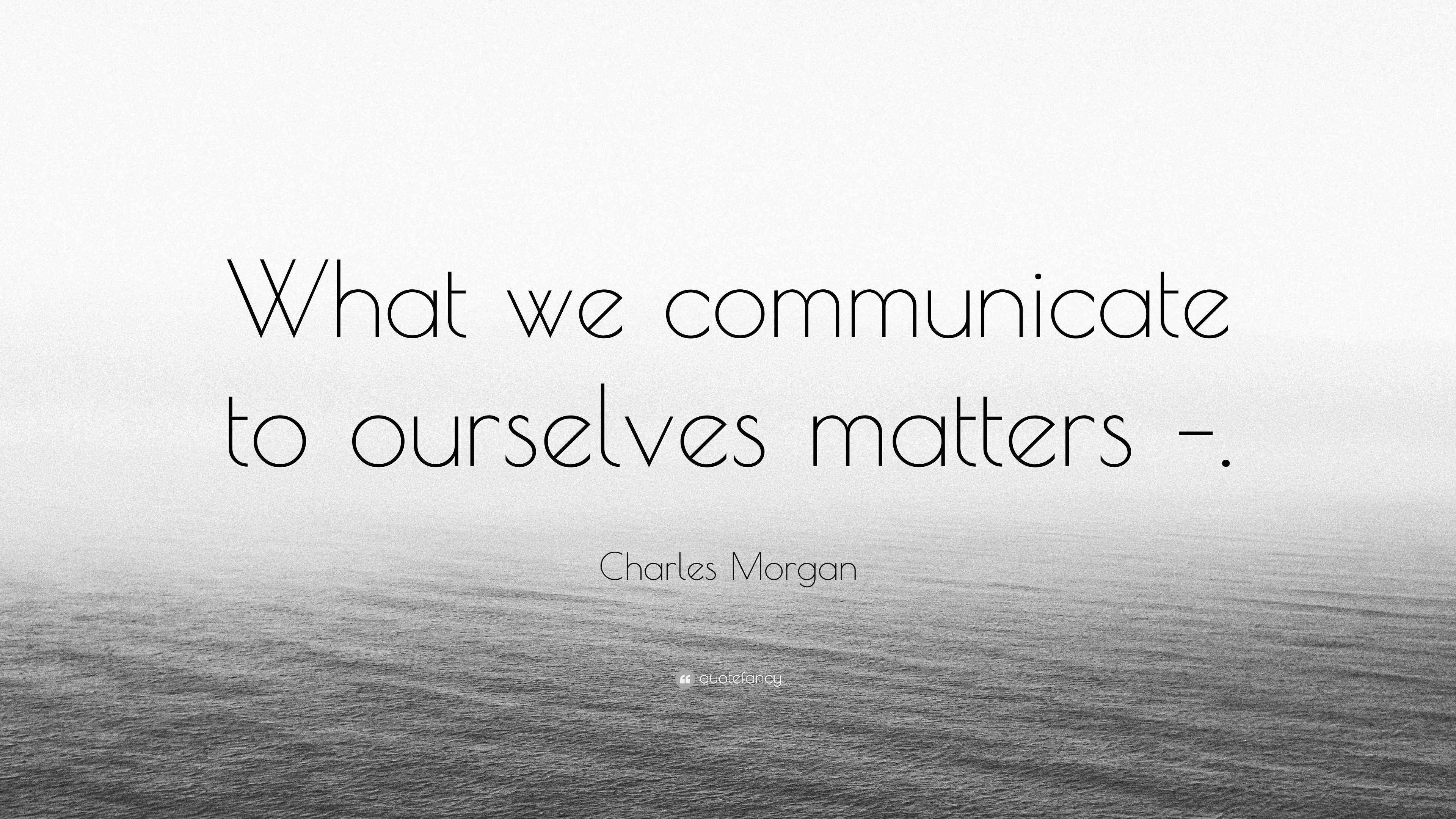 Charles Morgan Quote: “What we communicate to ourselves matters