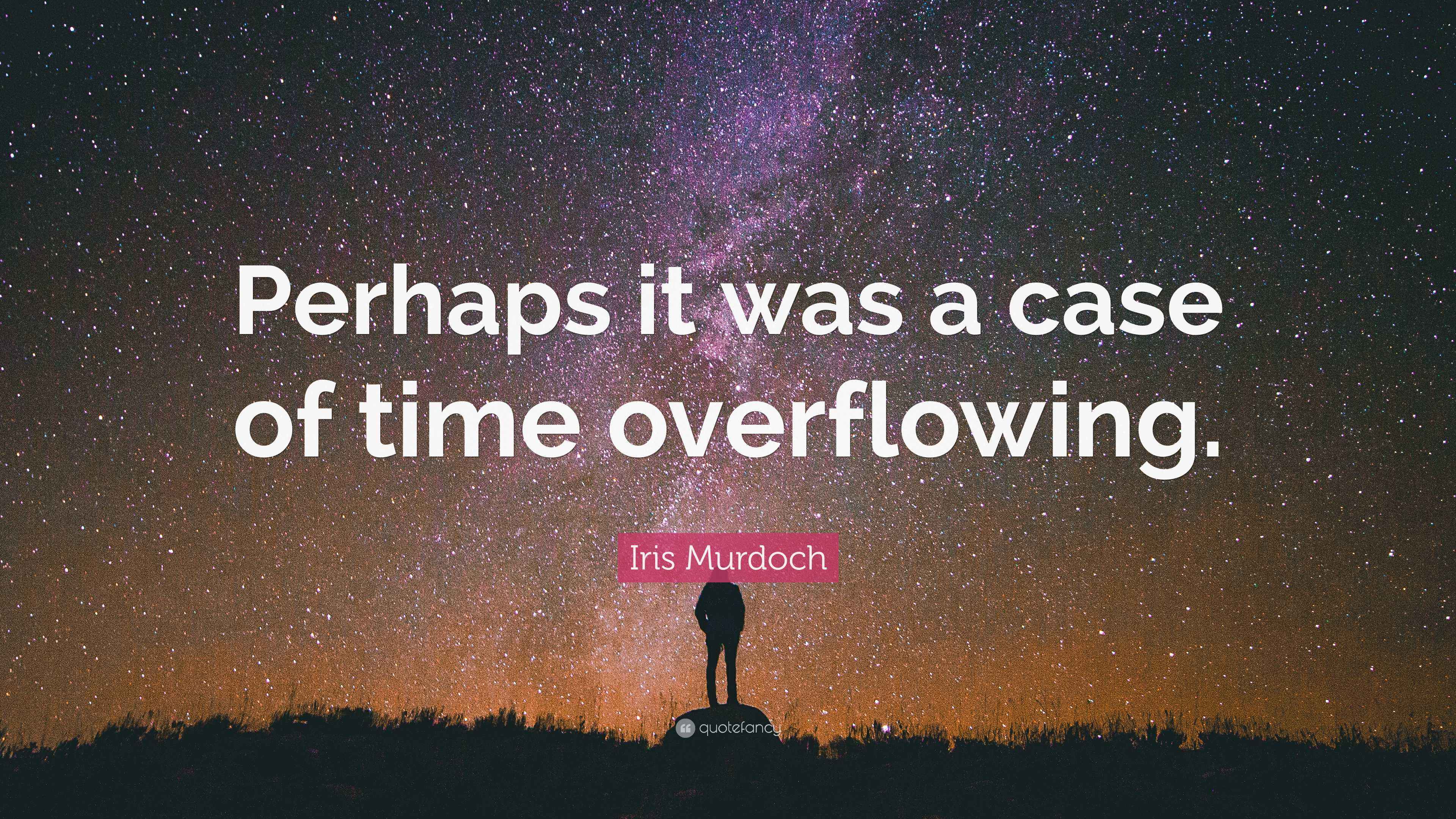 Iris Murdoch Quote: “Perhaps it was a case of time overflowing.”