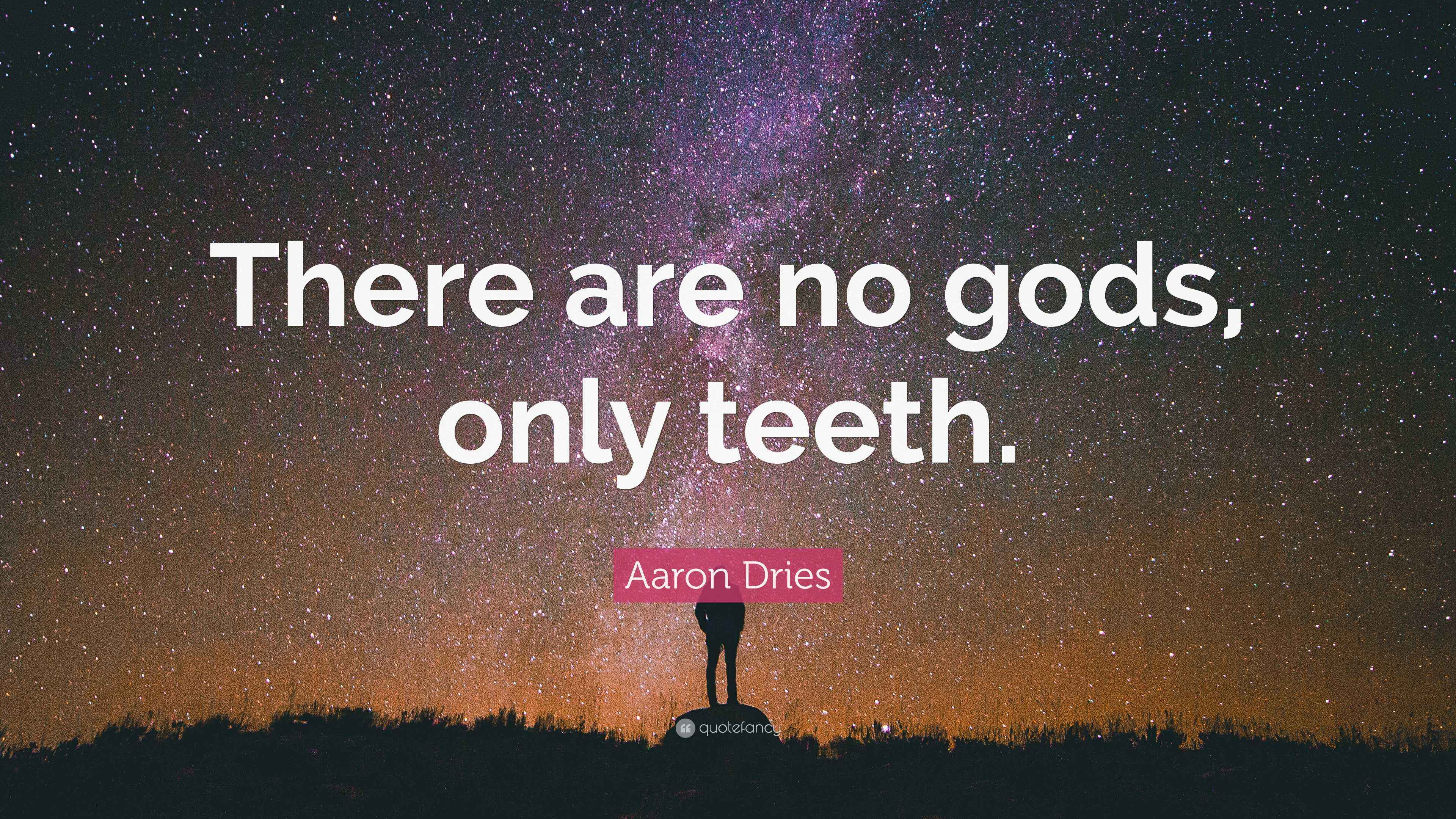 Aaron Dries Quote: “There are no gods, only teeth.”
