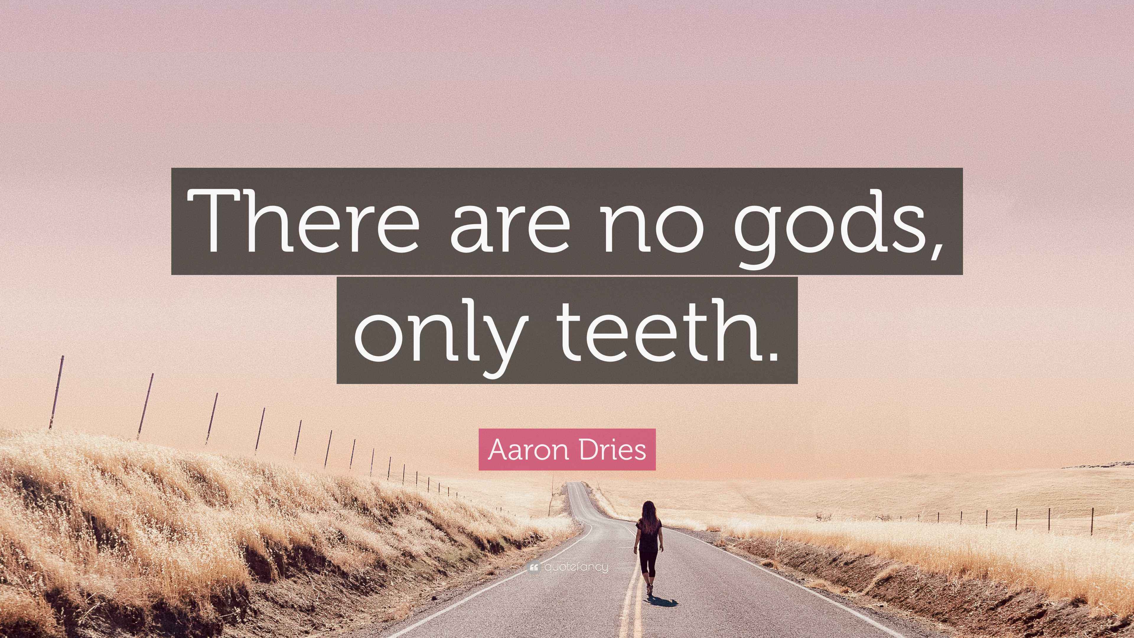 Aaron Dries Quote: “There are no gods, only teeth.”