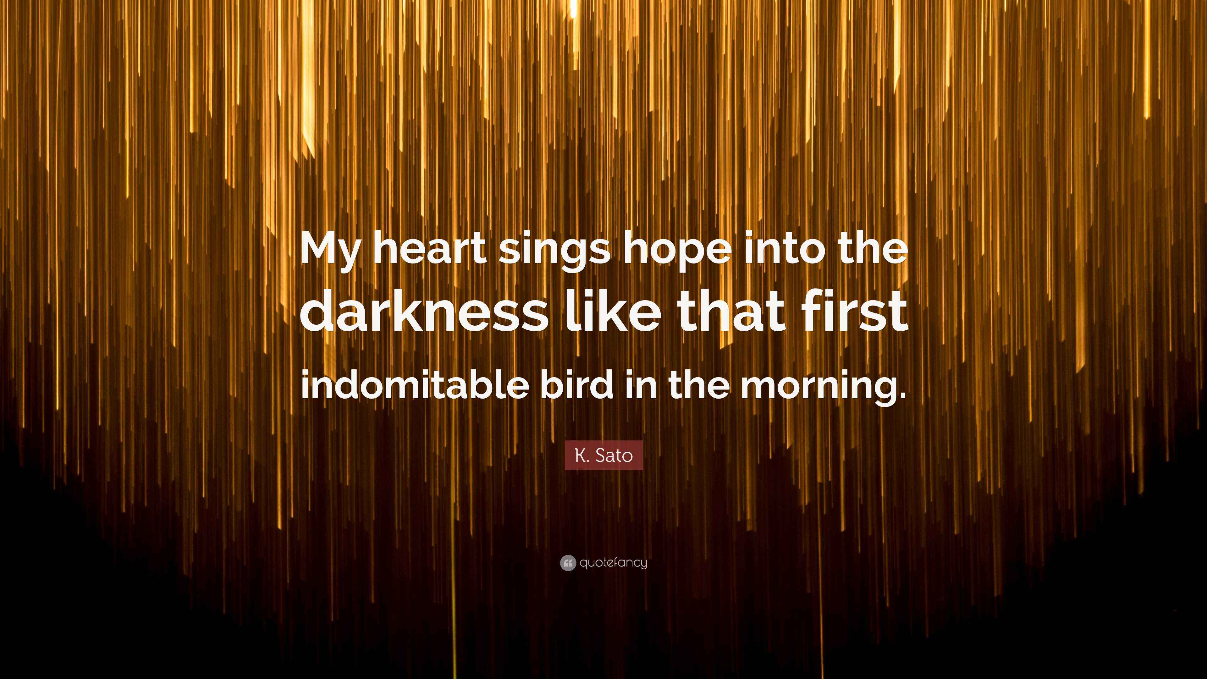 K. Sato Quote: “My heart sings hope into the darkness like that first ...