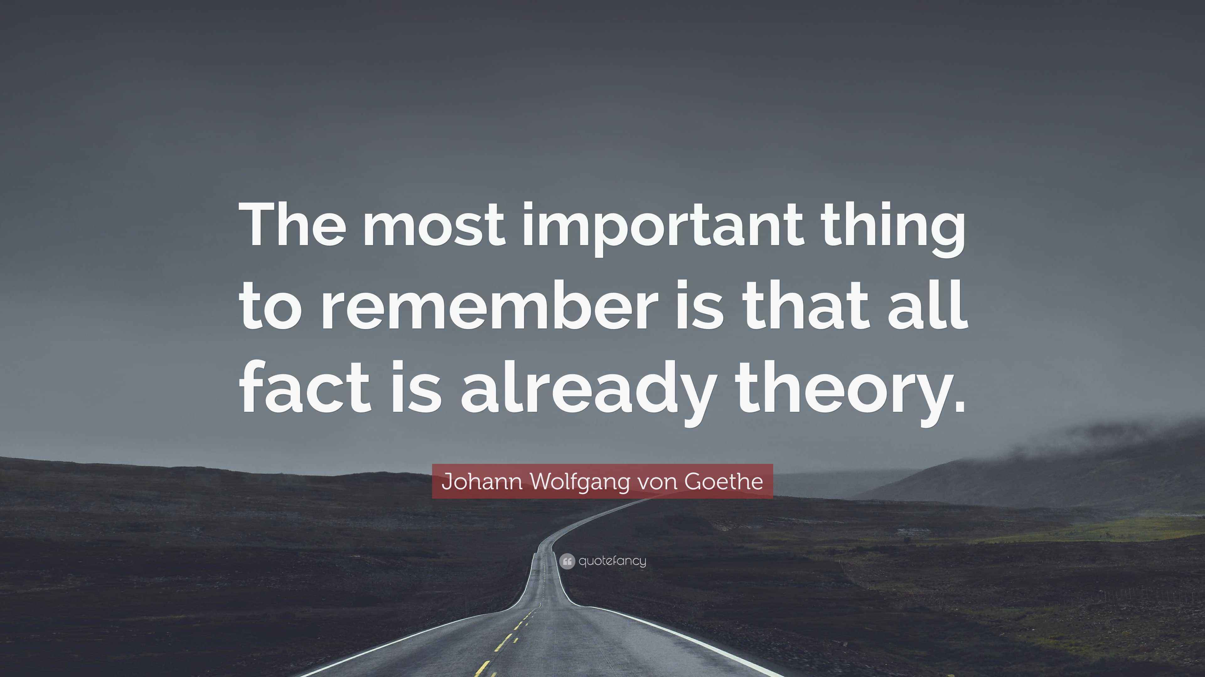 Johann Wolfgang von Goethe Quote: “The most important thing to remember ...