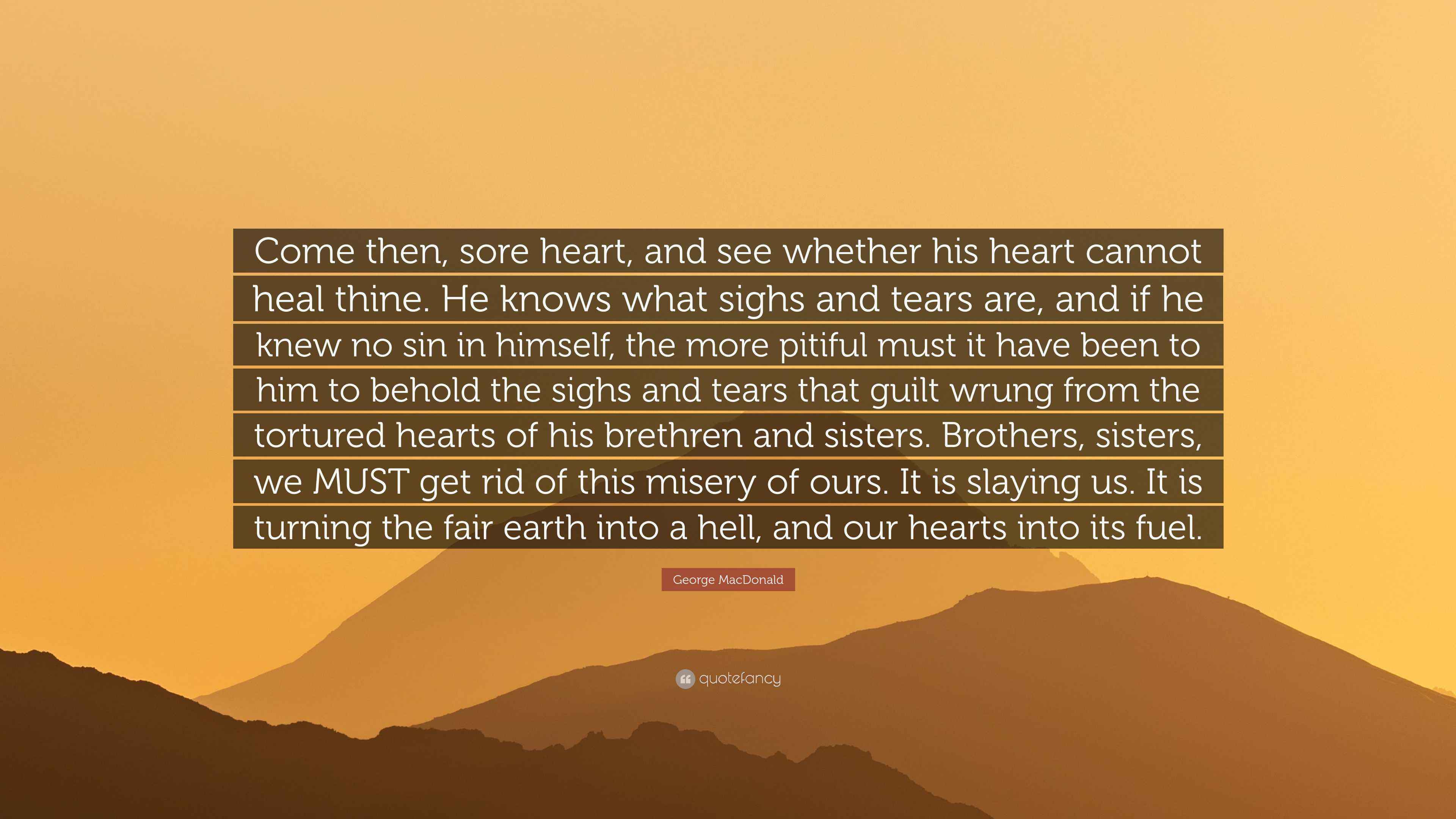 George MacDonald Quote: “Come then, sore heart, and see whether his ...