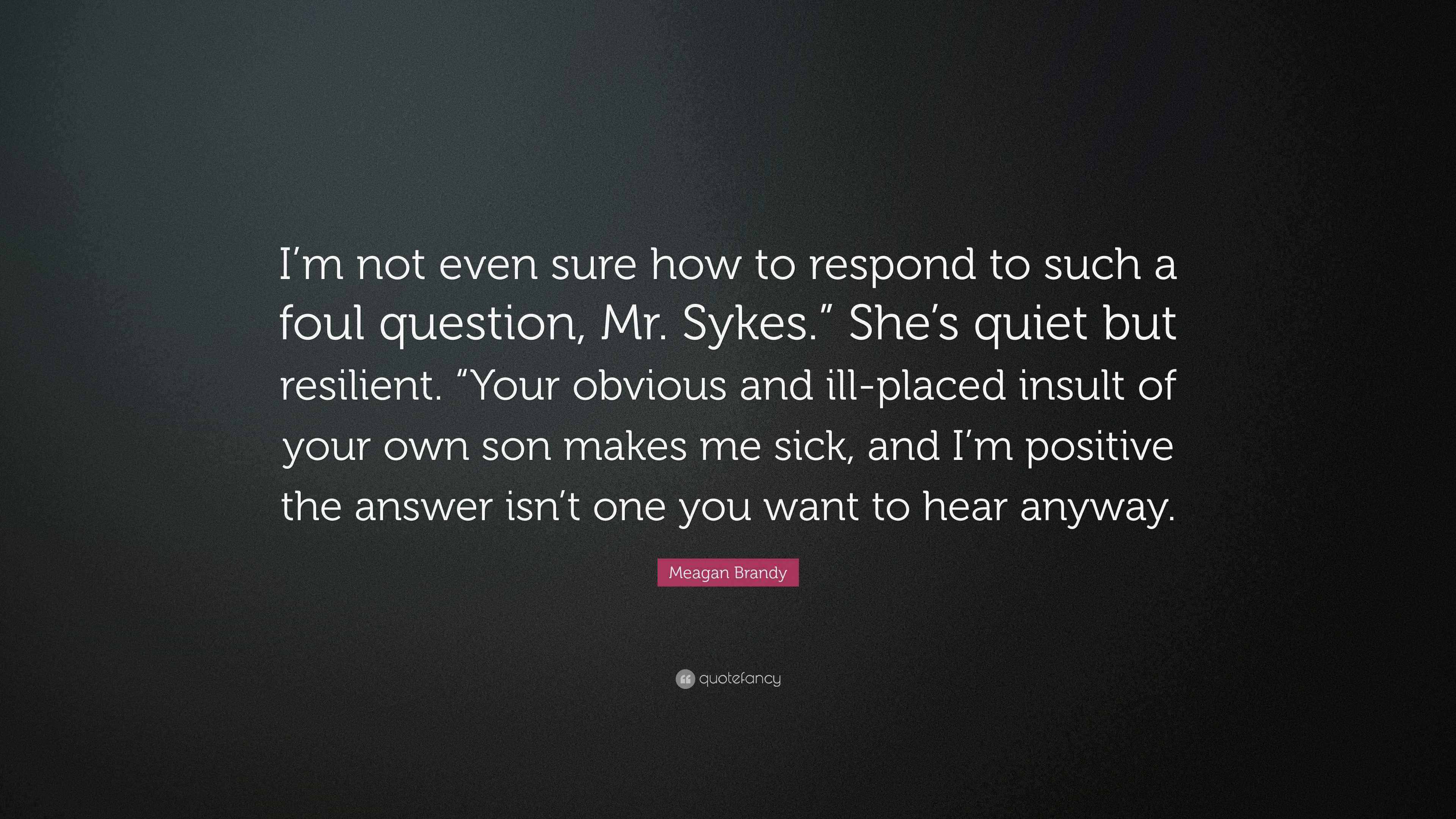 Meagan Brandy Quote: “I’m not even sure how to respond to such a foul ...