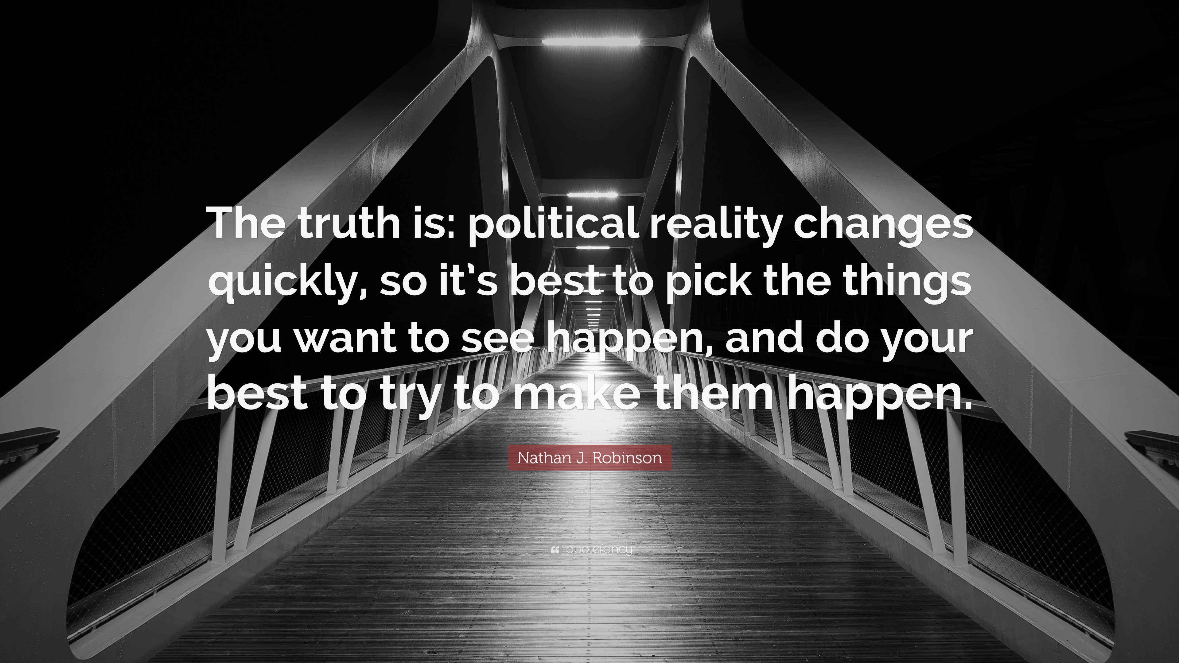 Nathan J. Robinson Quote: “The truth is: political reality changes ...