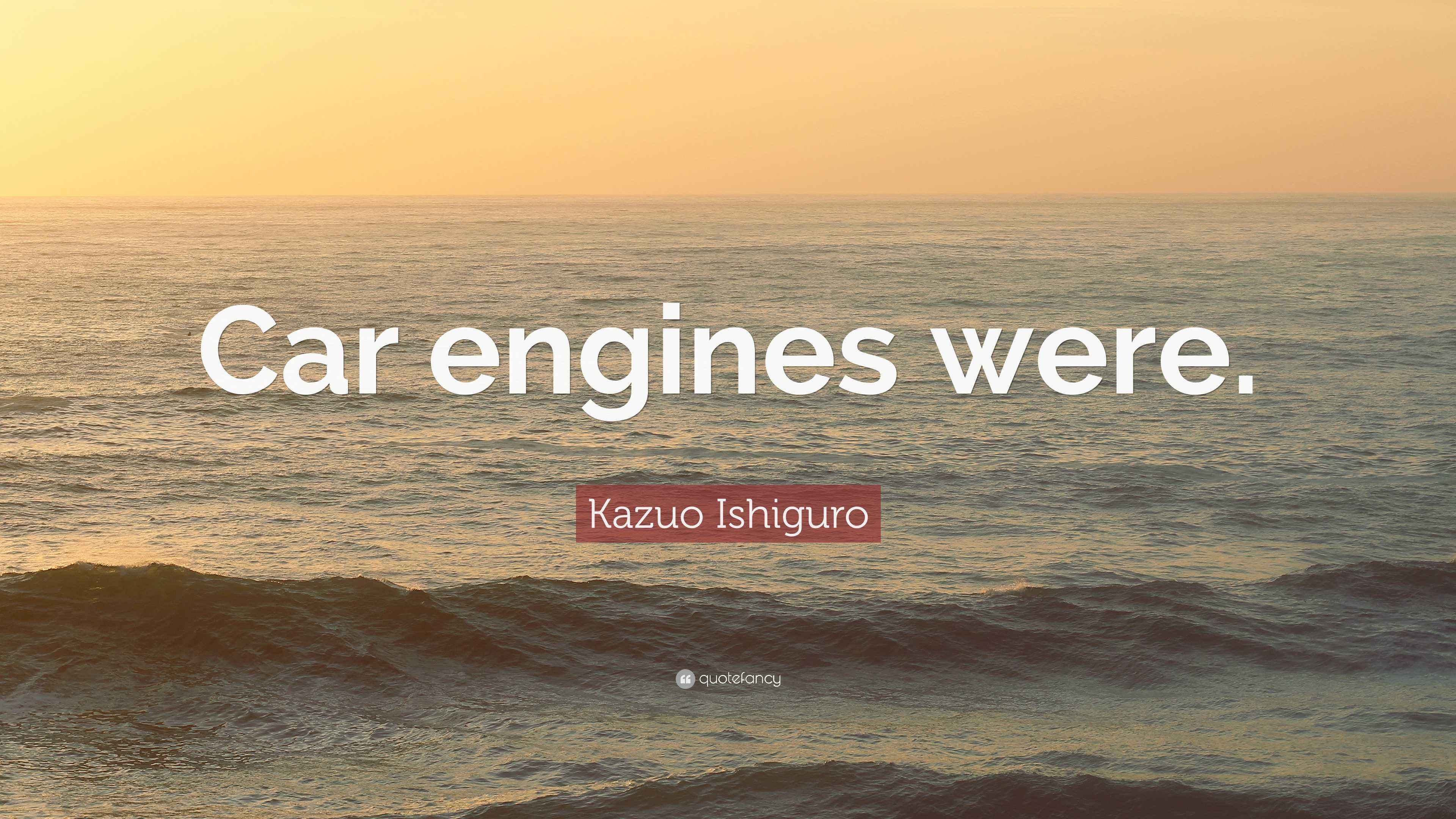 Kazuo Ishiguro Quote: “Car engines were.”
