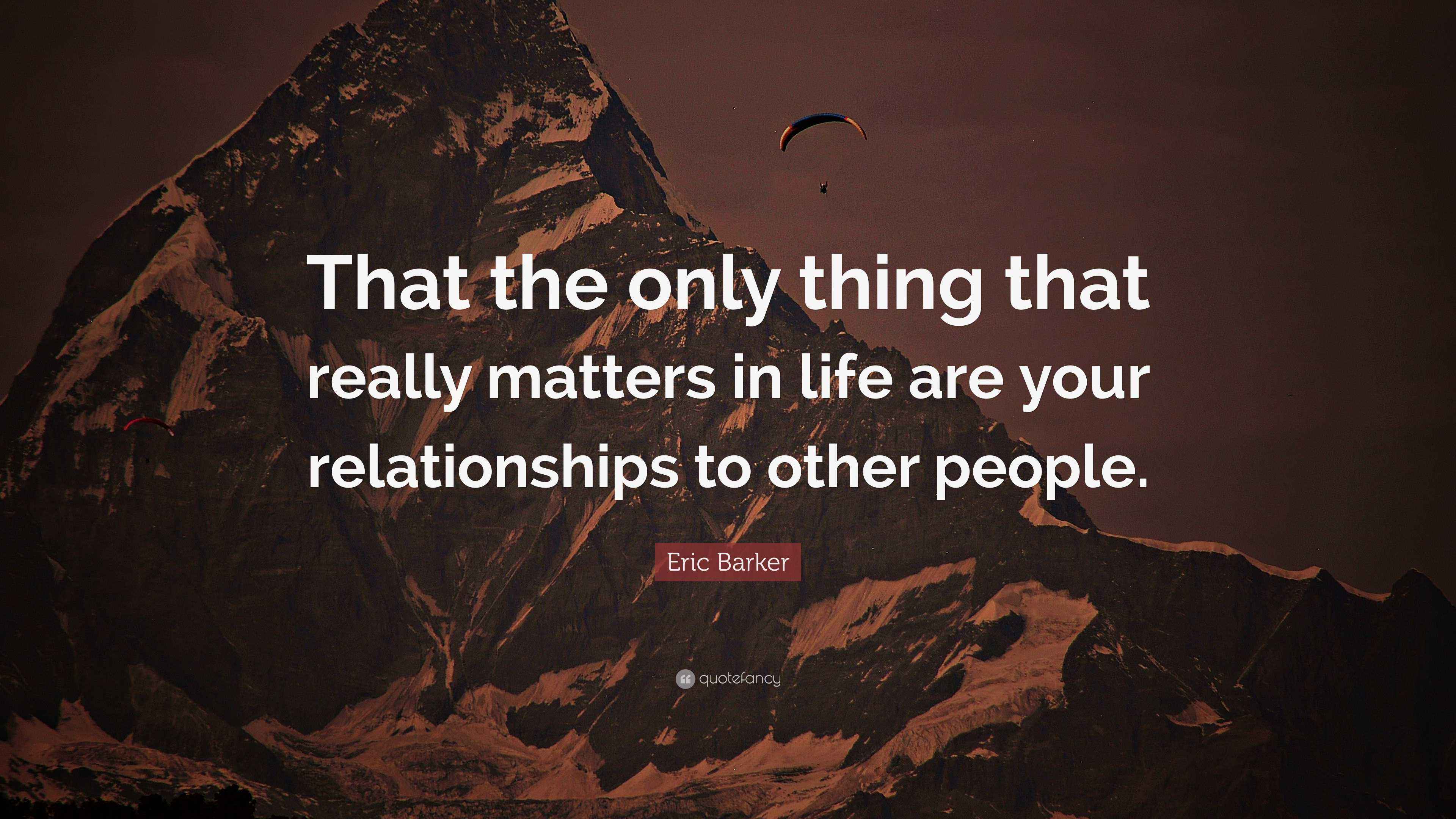 Eric Barker Quote: “That the only thing that really matters in life are ...