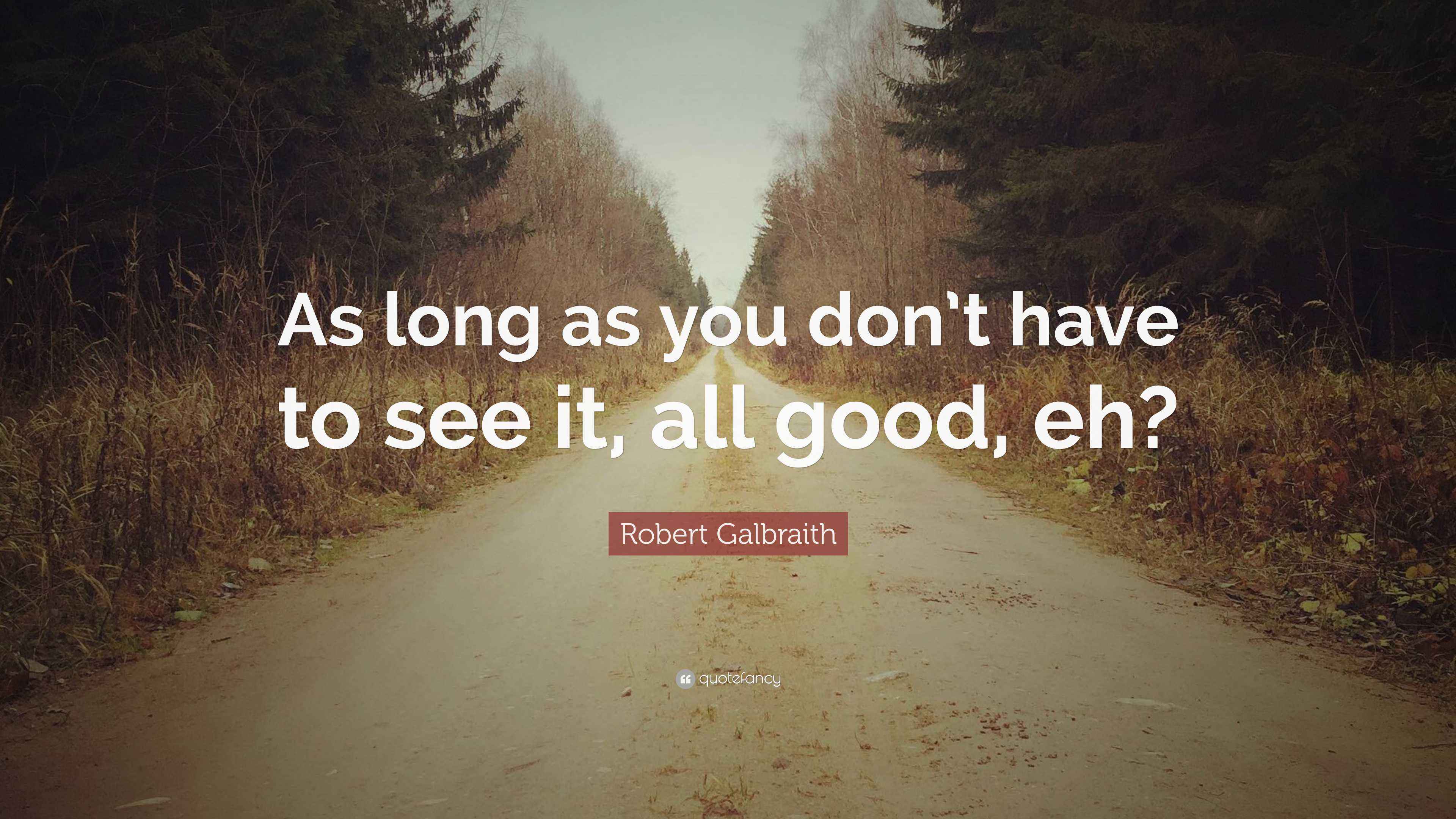 Robert Galbraith Quote: “As long as you don’t have to see it, all good ...