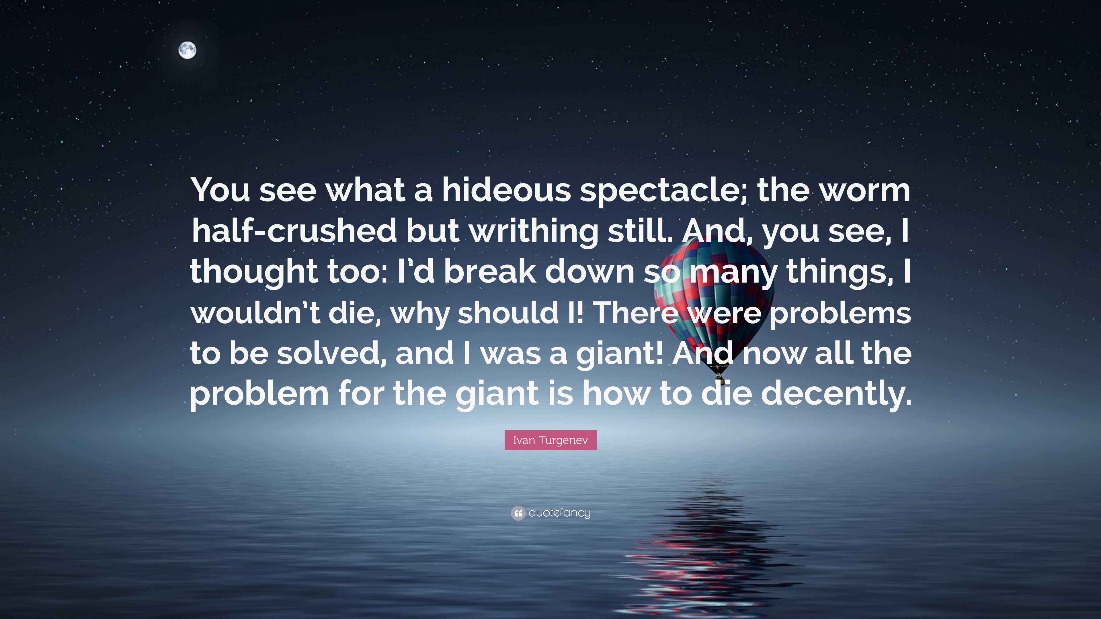 Ivan Turgenev Quote: “You see what a hideous spectacle; the worm half ...