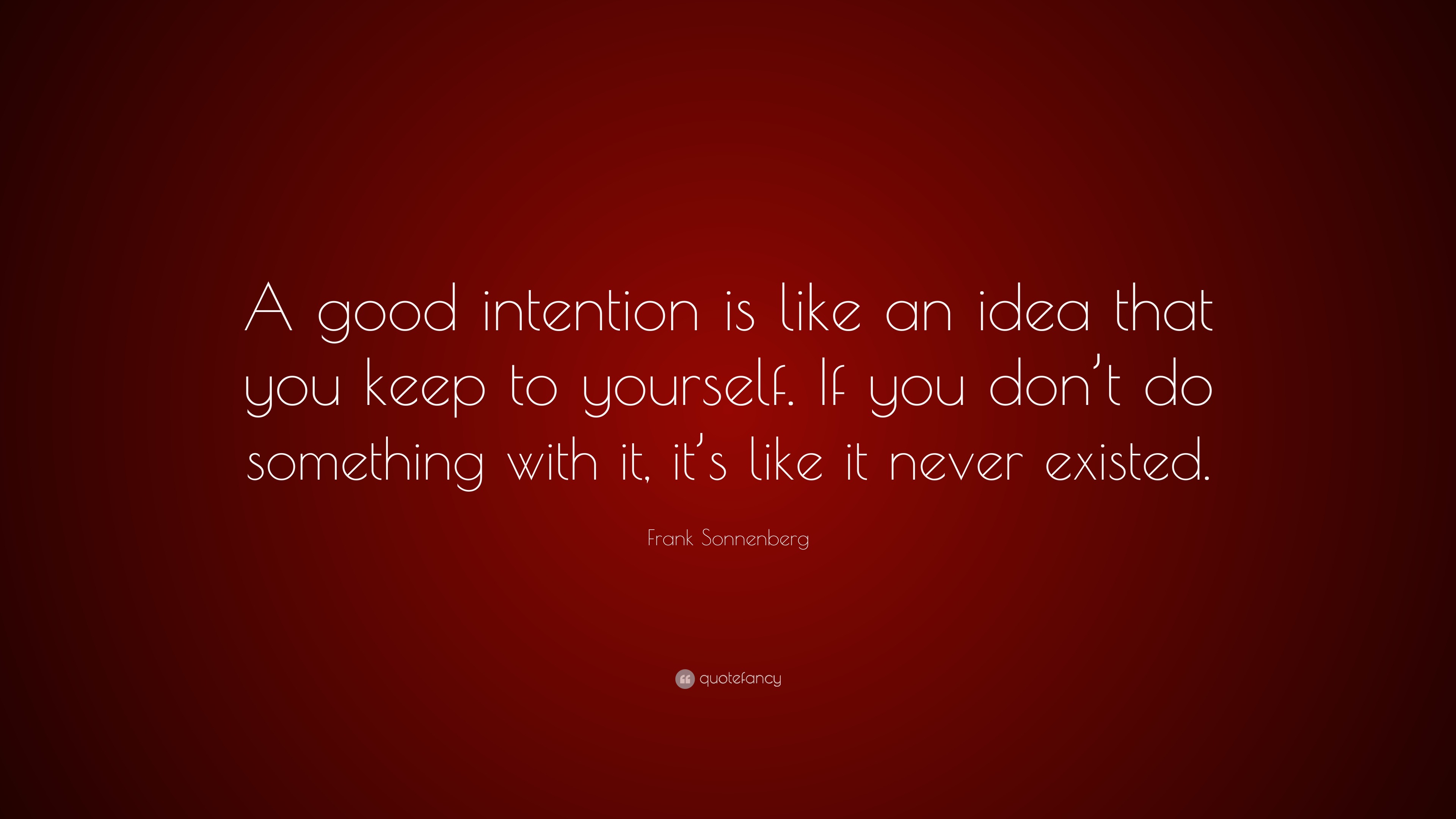 Frank Sonnenberg Quote: “A good intention is like an idea that you keep ...