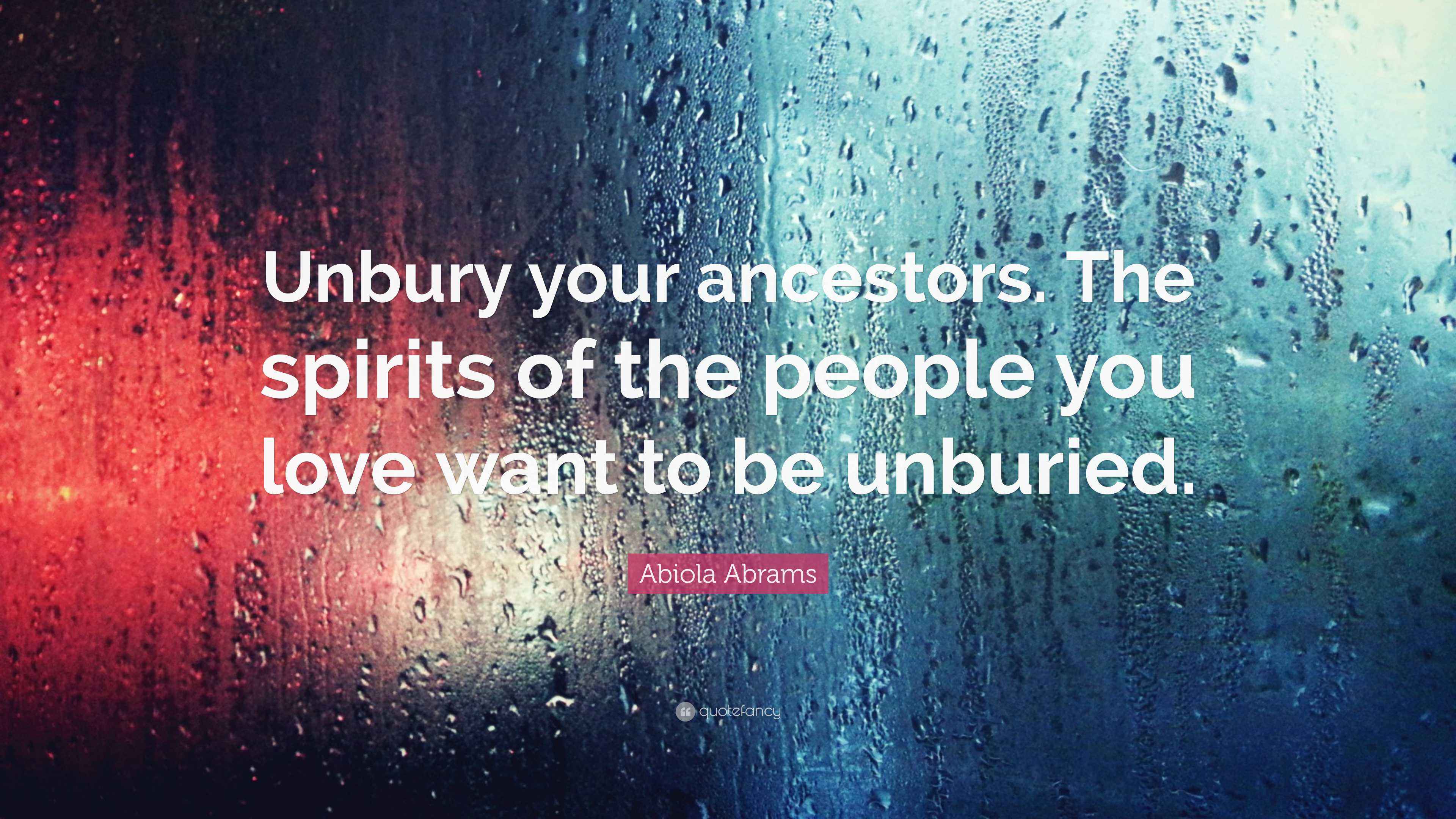 Abiola Abrams Quote: “Unbury your ancestors. The spirits of the people ...
