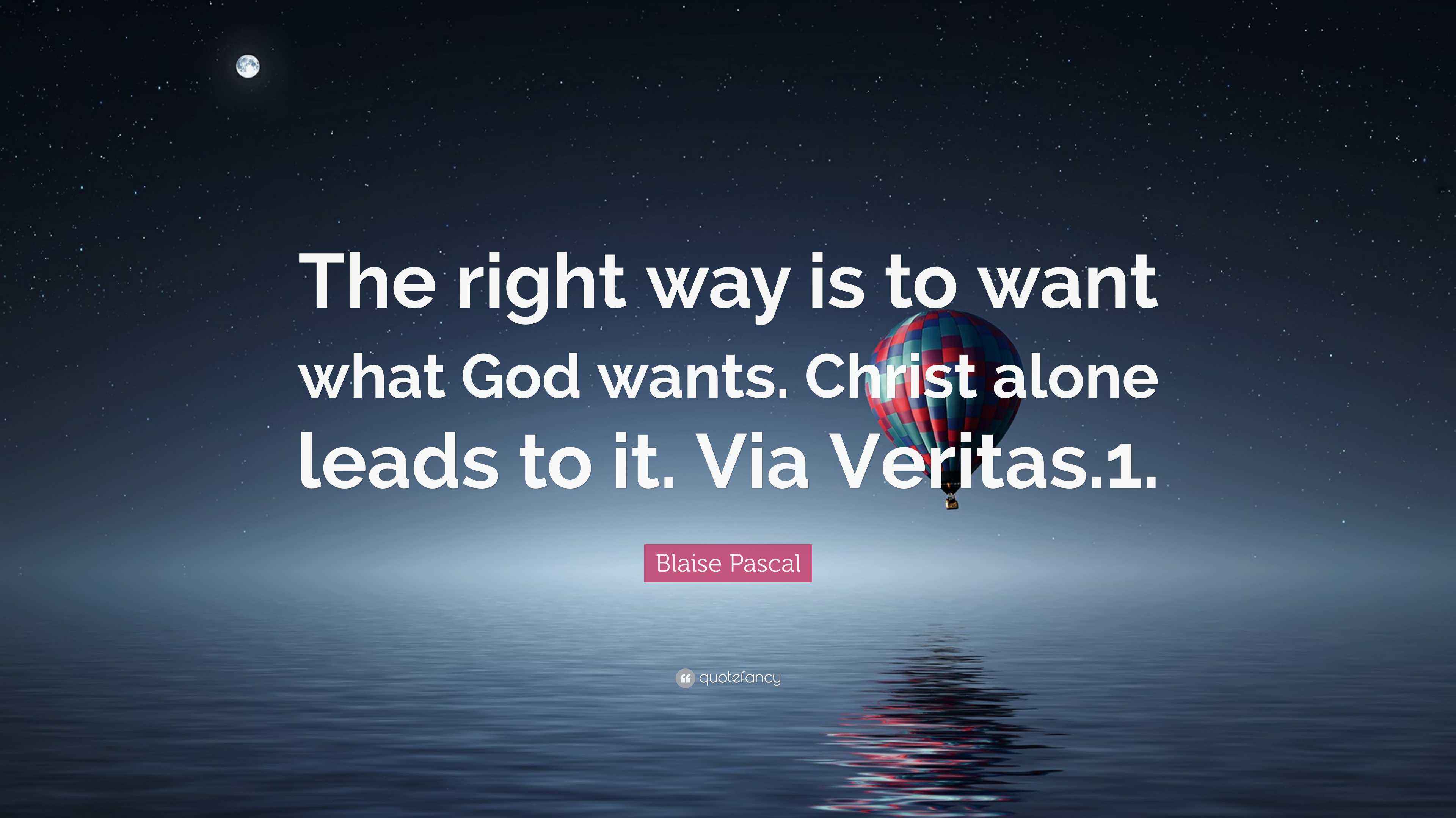 Blaise Pascal Quote: “The right way is to want what God wants. Christ ...