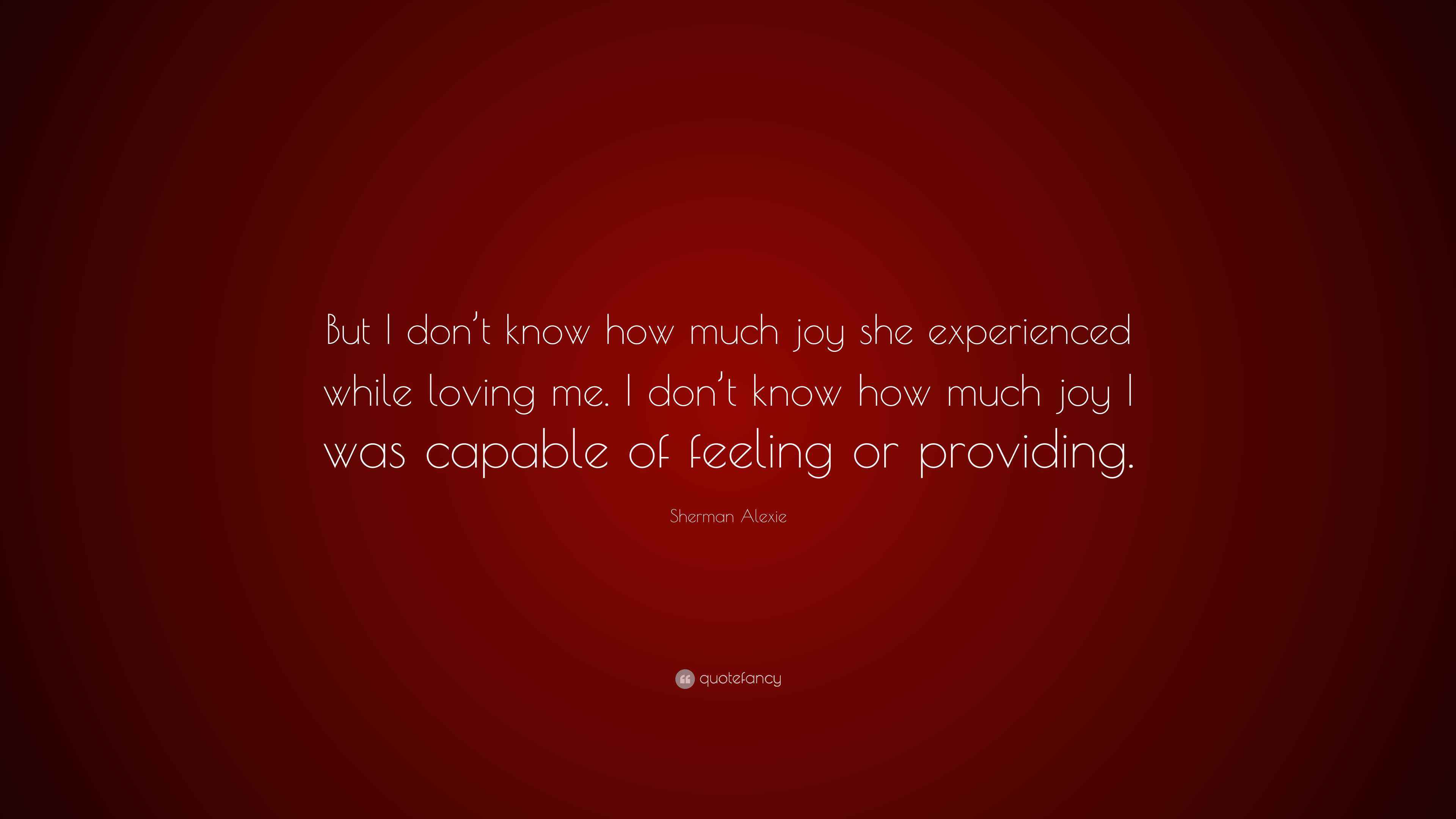 Sherman Alexie Quote: “But I don’t know how much joy she experienced ...