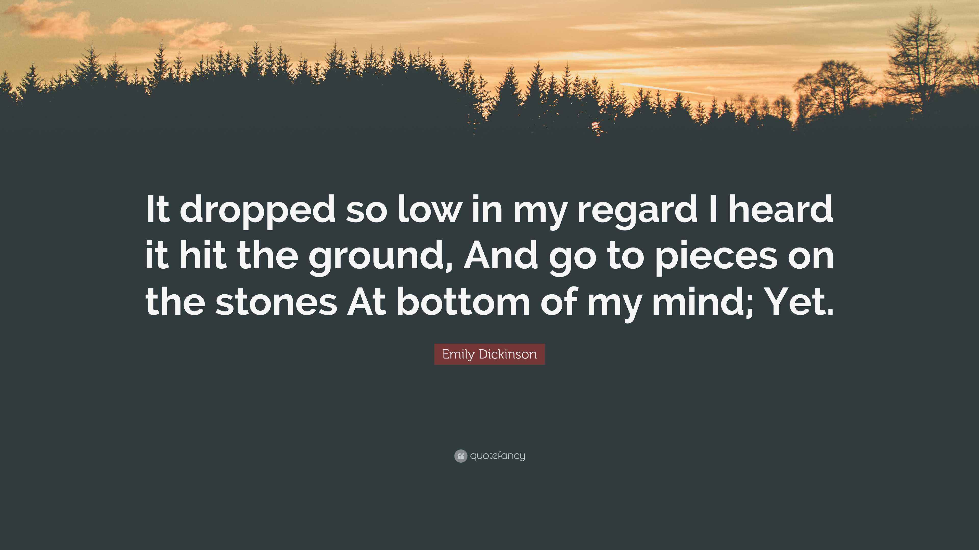 Emily Dickinson Quote: “It dropped so low in my regard I heard it hit ...