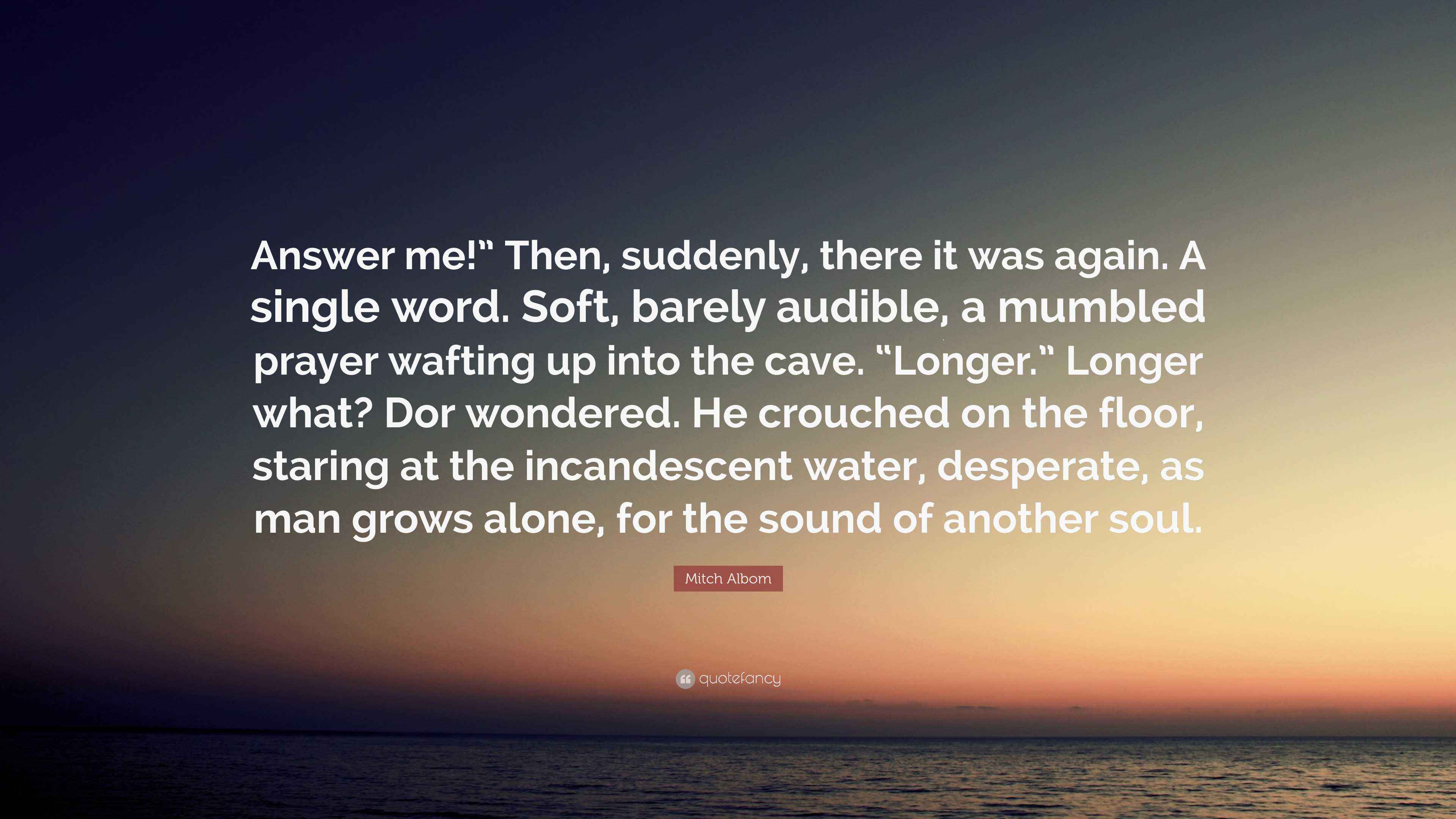 Mitch Albom Quote: “Answer me!” Then, suddenly, there it was again. A ...