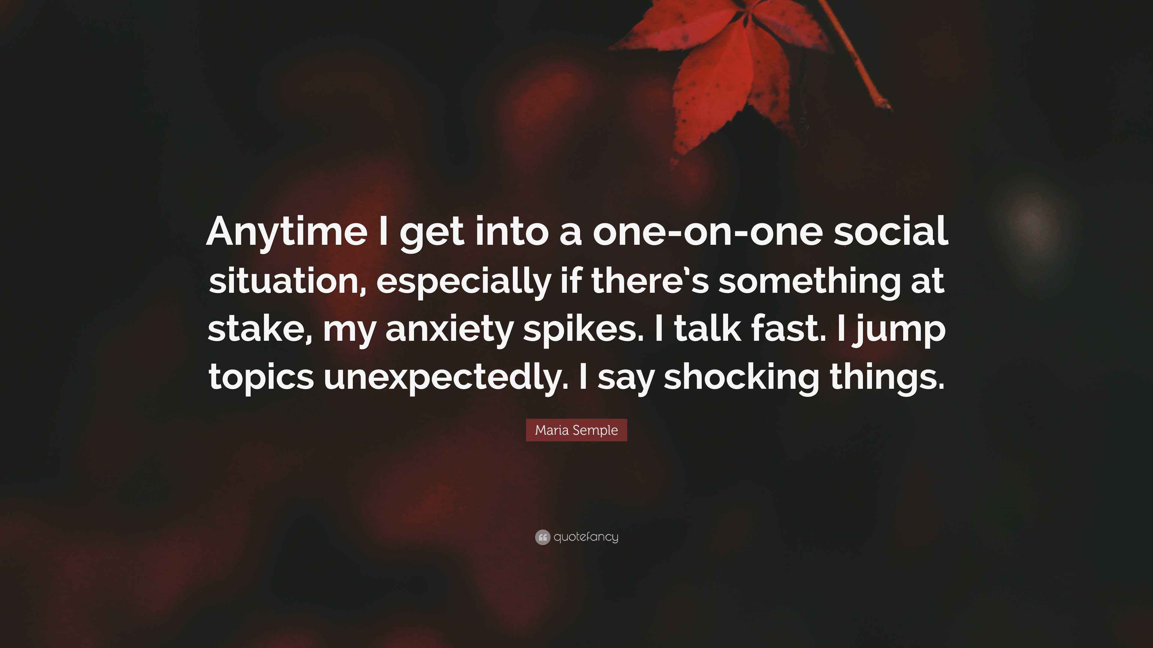 Maria Semple Quote: “Anytime I get into a one-on-one social situation ...